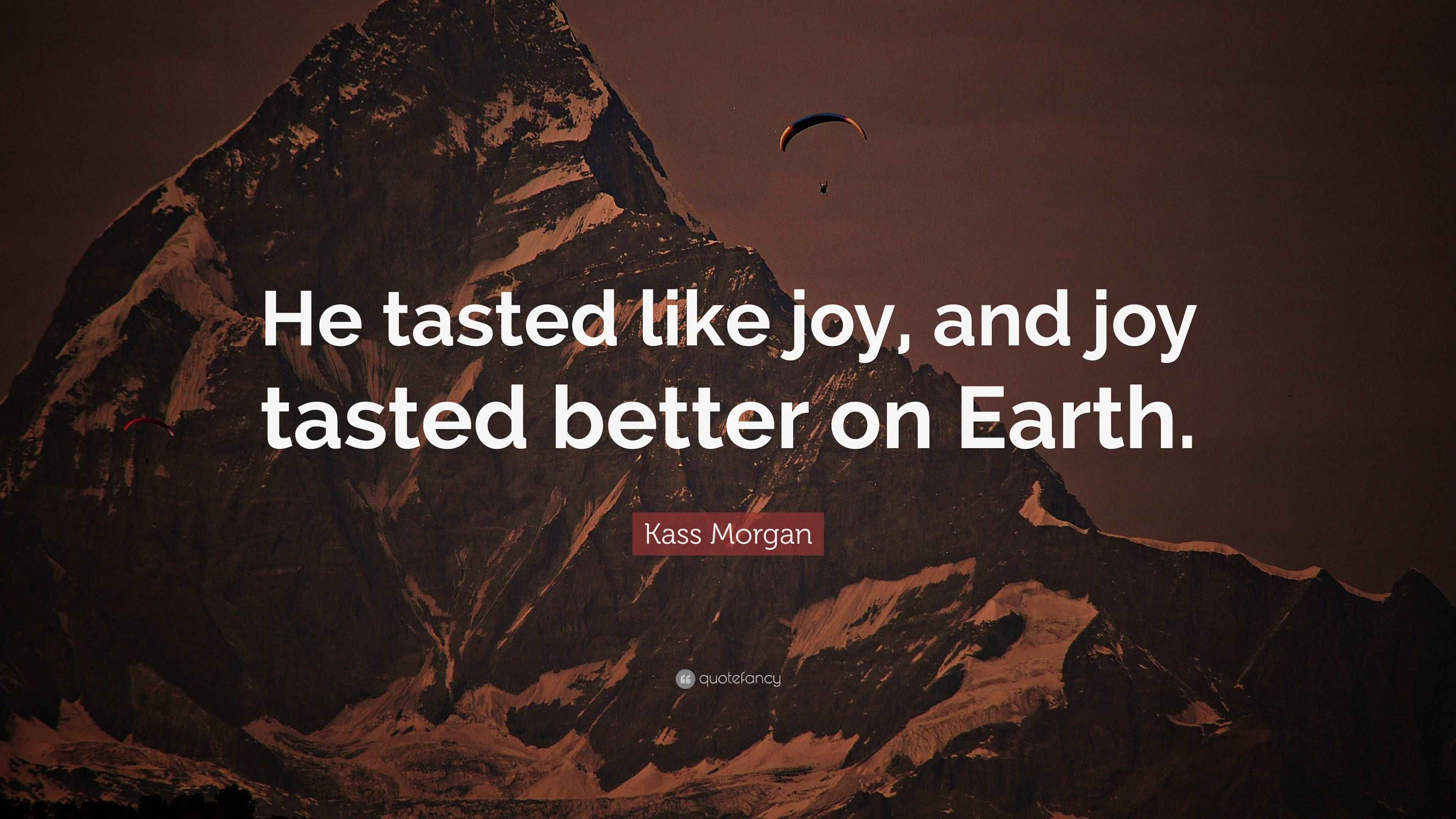 Kass Morgan Quote: “He tasted like joy, and joy tasted better on Earth.”