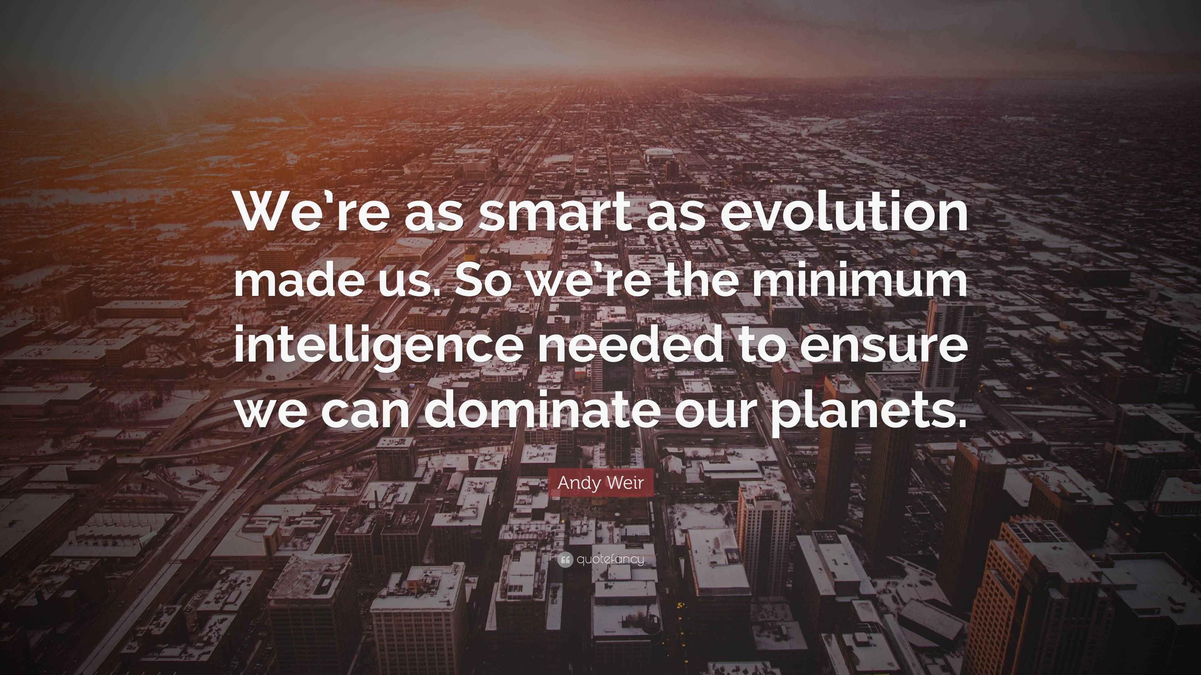 Andy Weir Quote: “We’re as smart as evolution made us. So we’re the ...