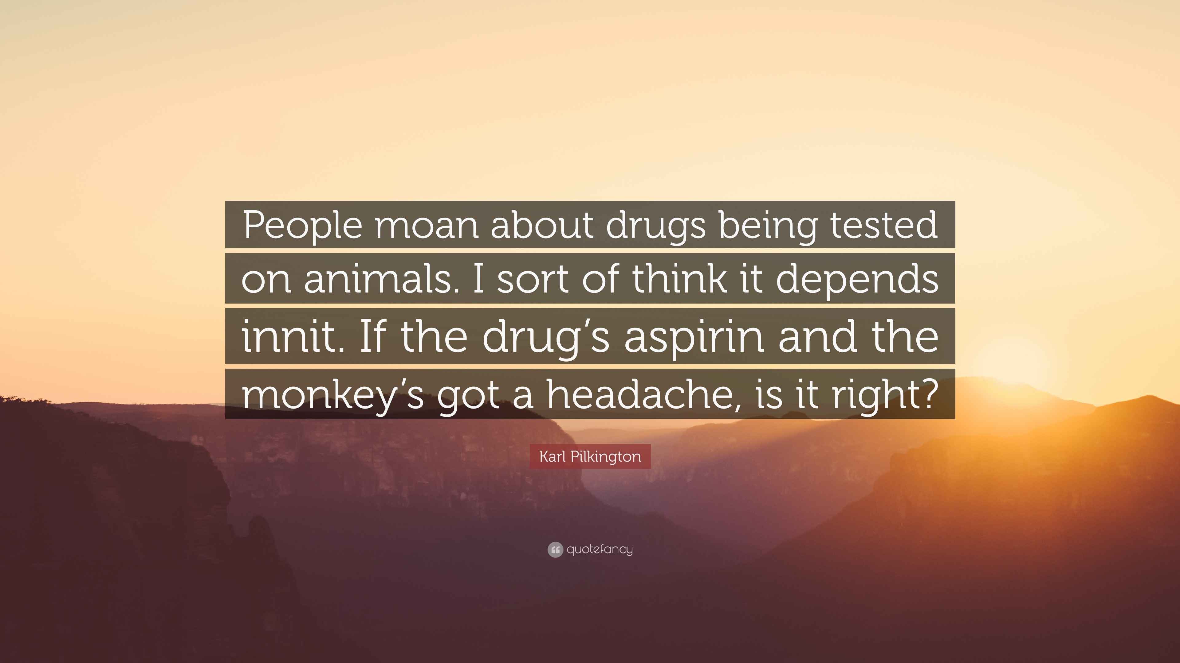 Karl Pilkington Quote: “People moan about drugs being tested on animals ...