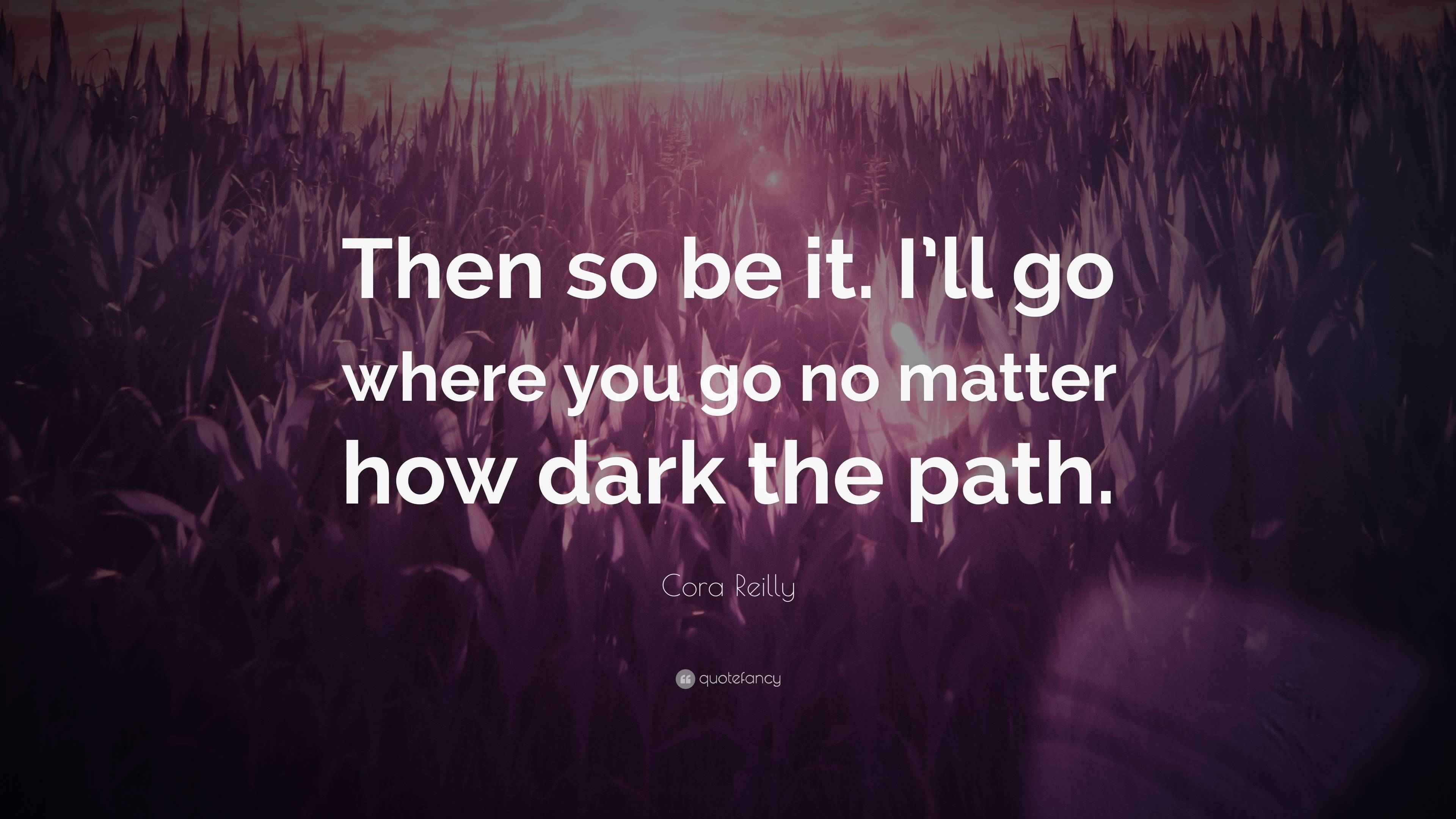 Cora Reilly Quote: “Then so be it. I’ll go where you go no matter how ...