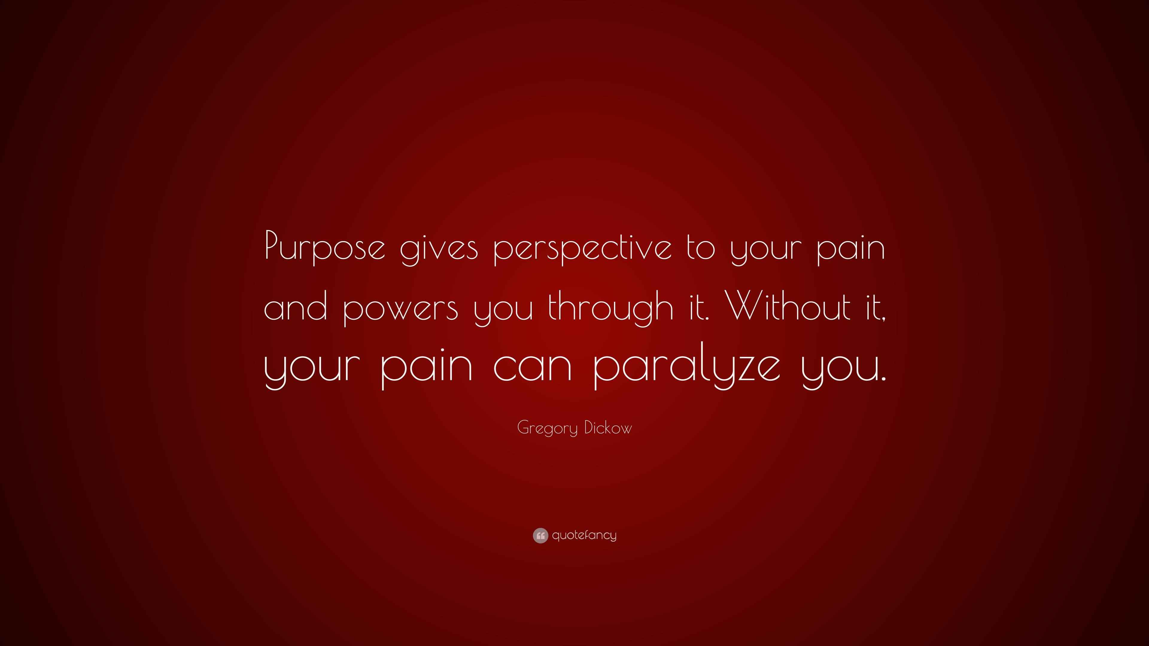 Gregory Dickow Quote: “Purpose gives perspective to your pain and ...