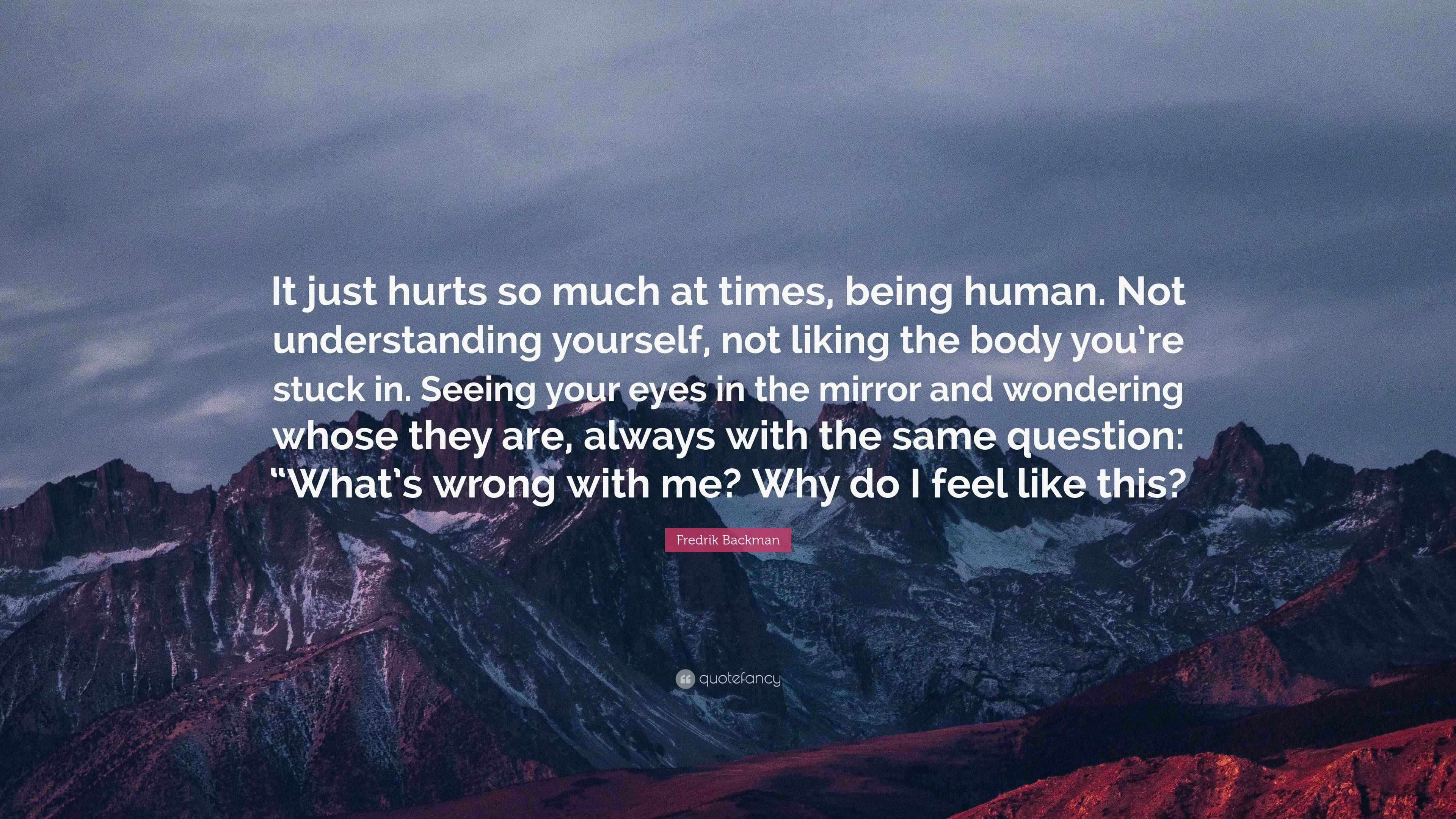 Fredrik Backman Quote: “It just hurts so much at times, being human ...