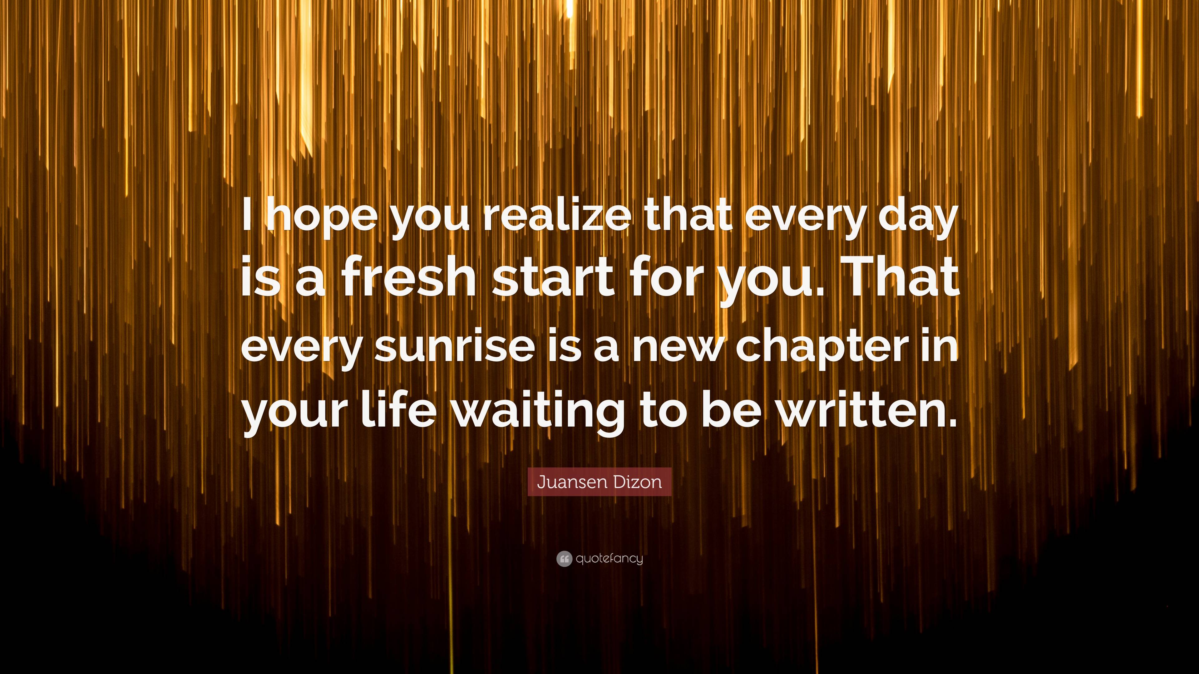 Juansen Dizon Quote: “I hope you realize that every day is a fresh ...
