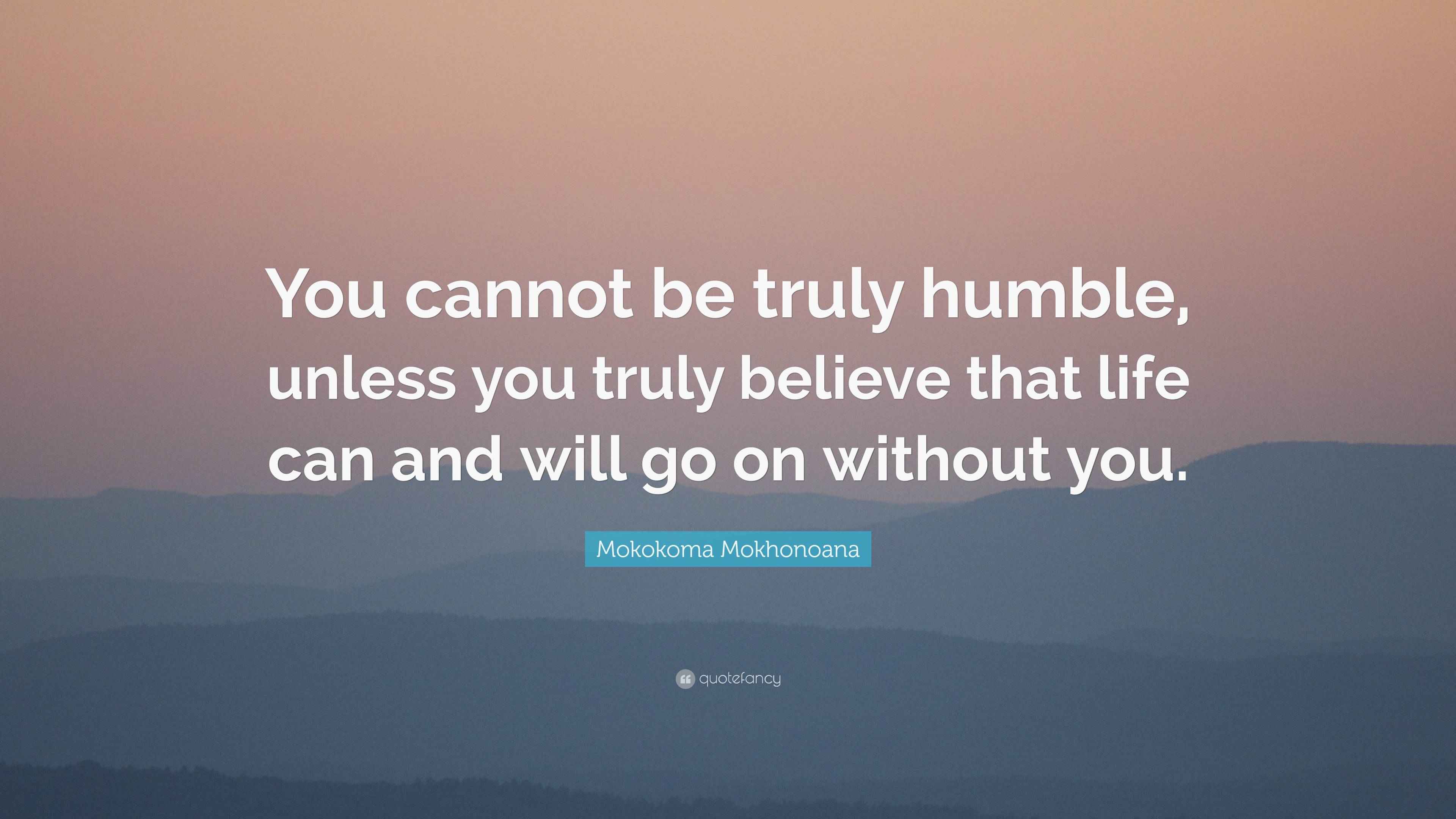 Mokokoma Mokhonoana Quote: “You cannot be truly humble, unless you ...