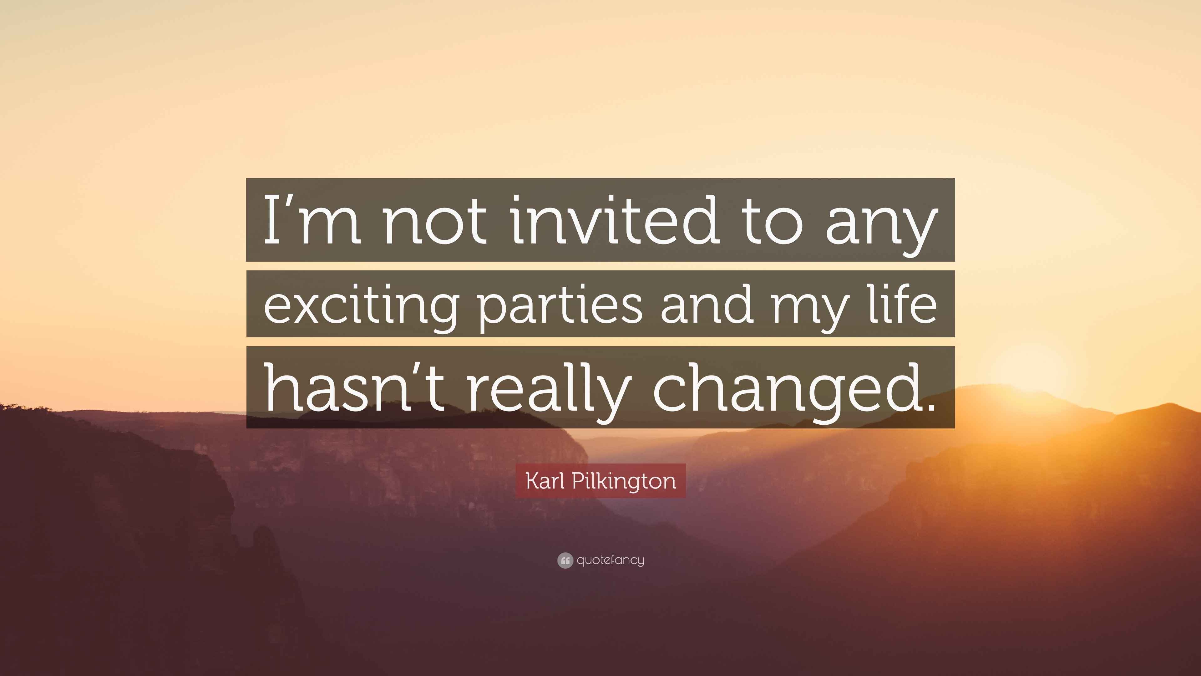 Karl Pilkington Quote: “I’m not invited to any exciting parties and my ...