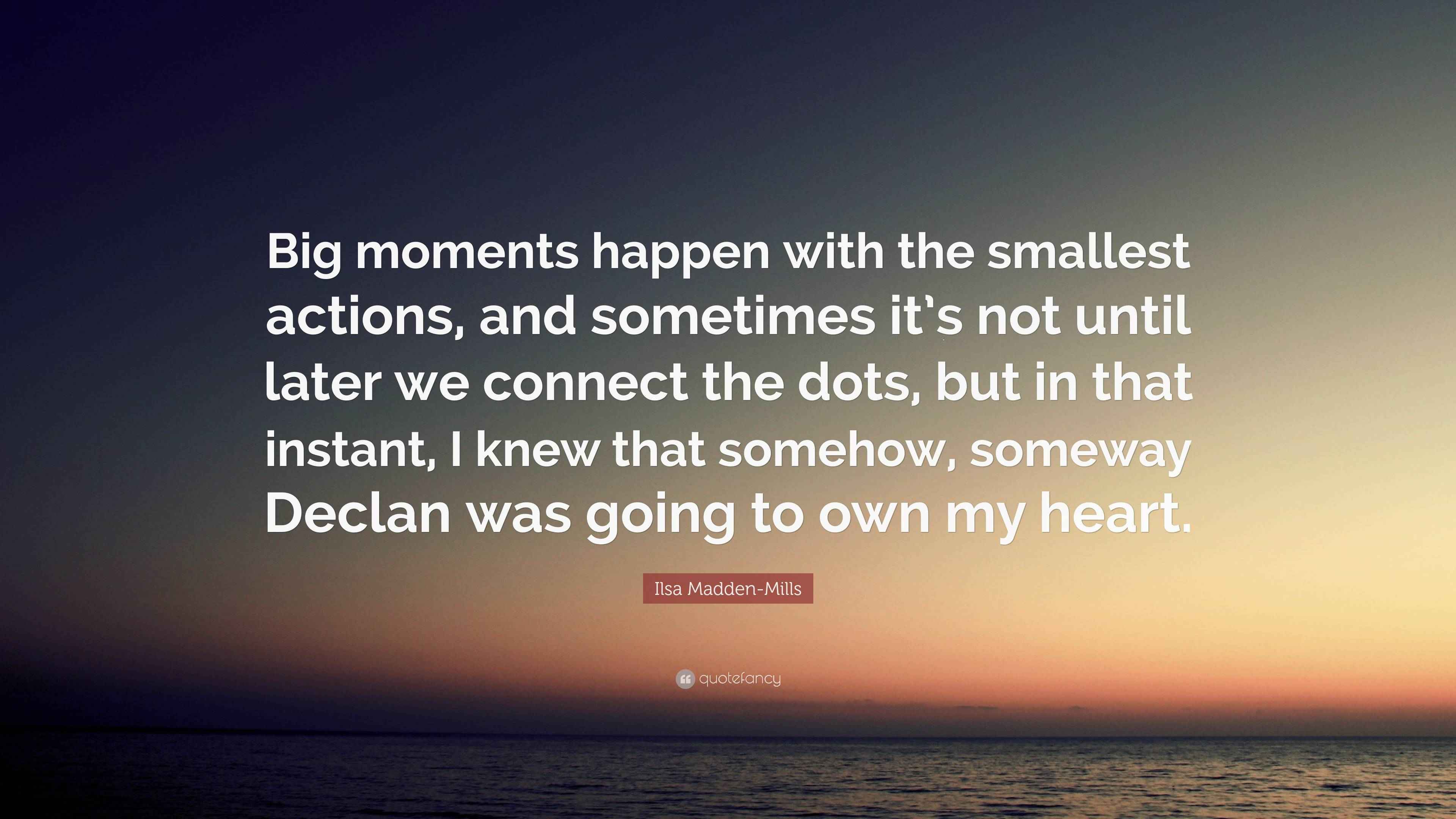 Ilsa Madden-Mills Quote: “Big moments happen with the smallest actions ...