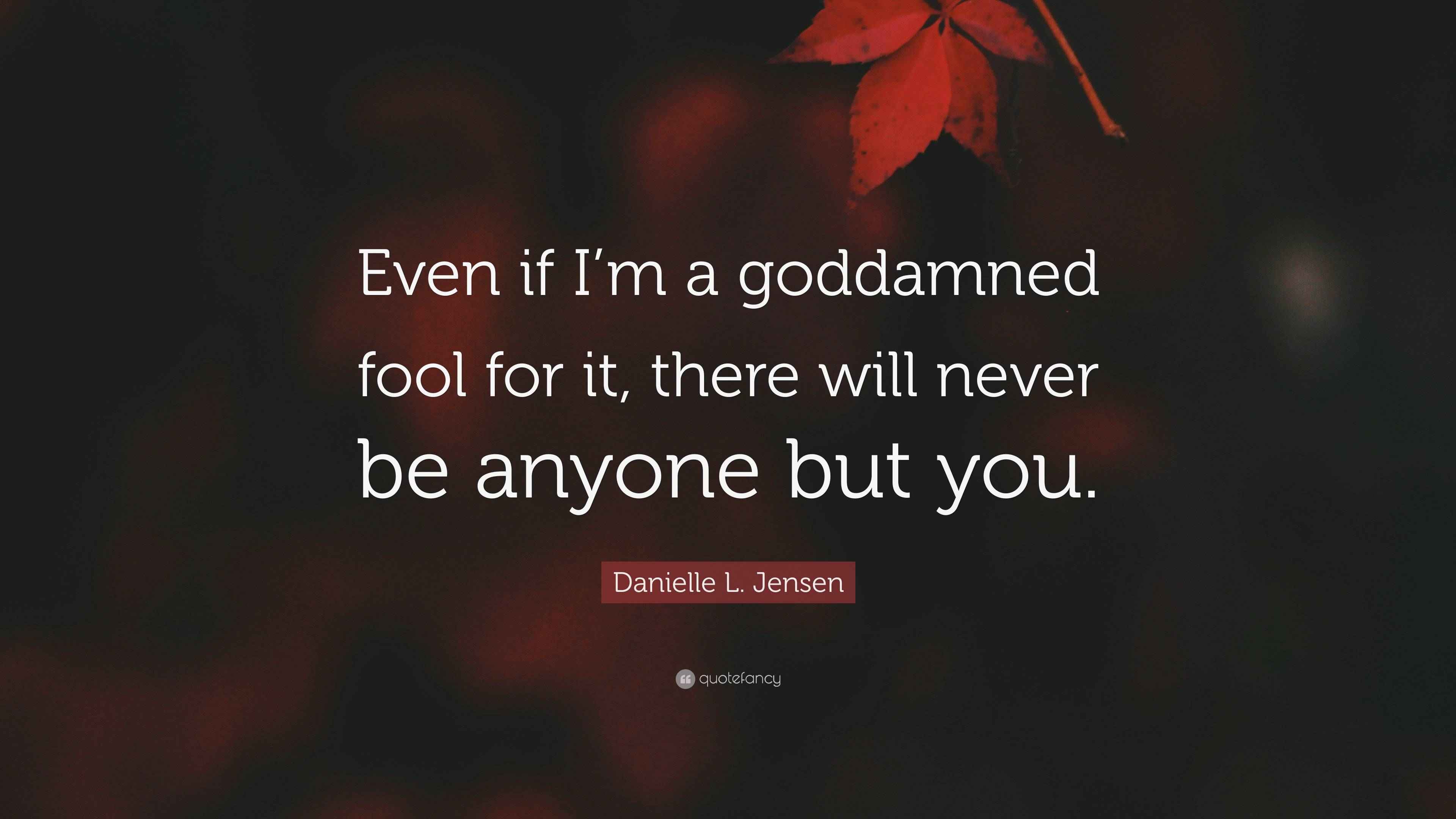 Danielle L. Jensen Quote: “Even if I’m a goddamned fool for it, there ...