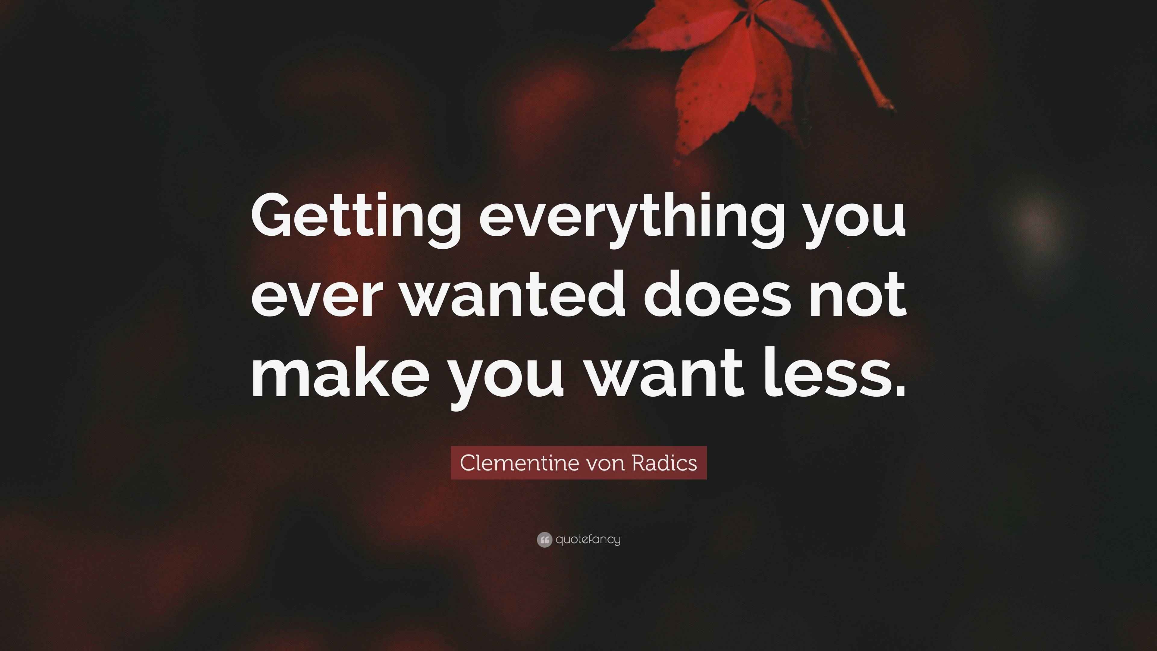 Clementine von Radics Quote: “Getting everything you ever wanted does ...