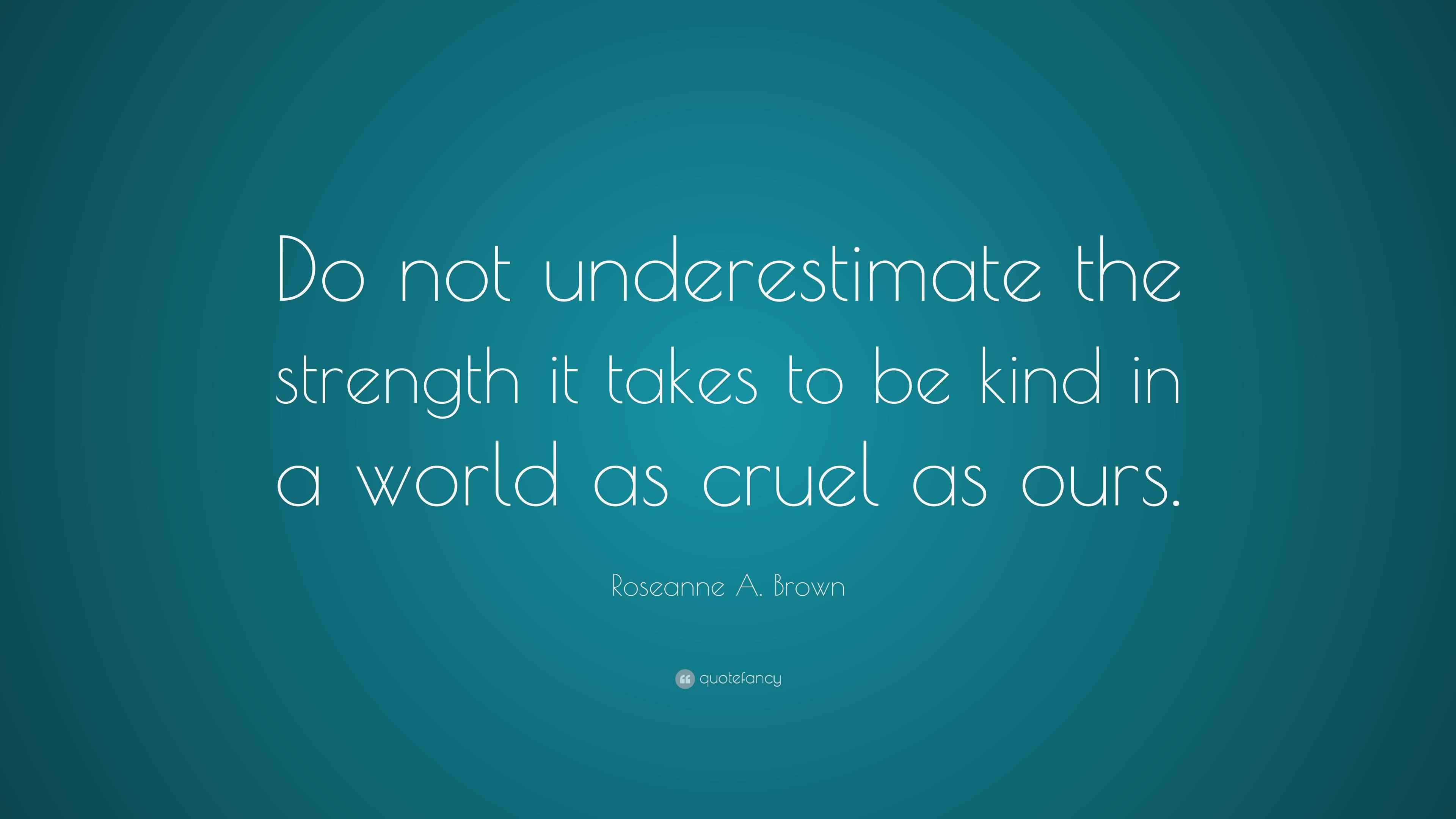 Roseanne A. Brown Quote: “Do not underestimate the strength it takes to ...