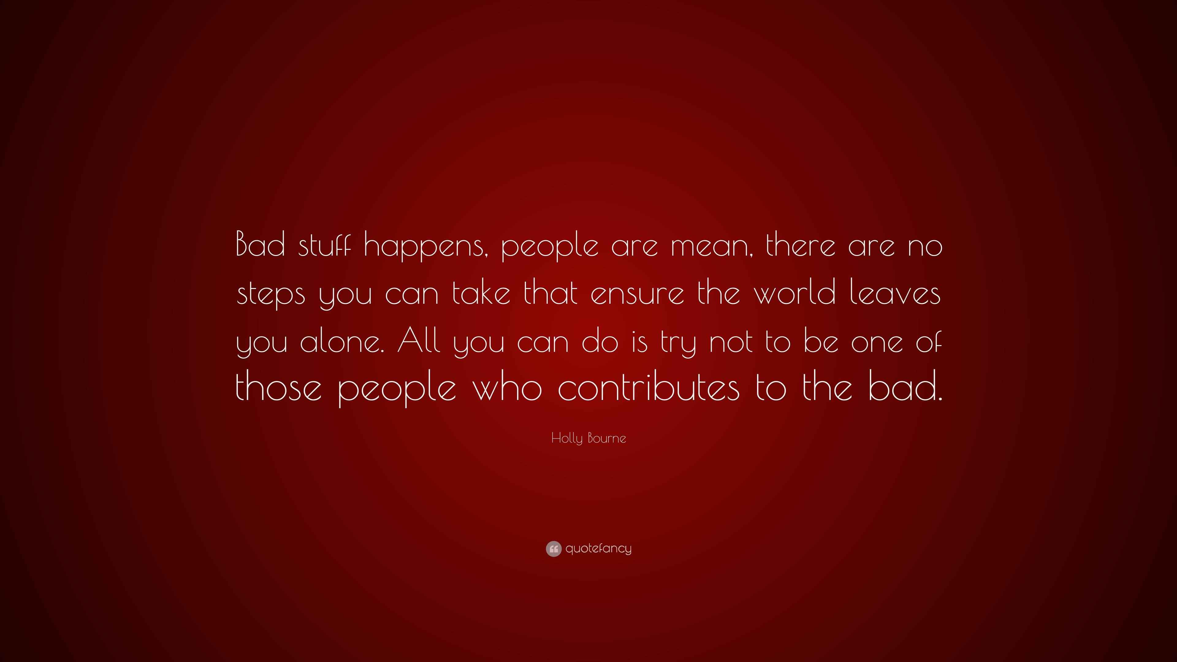 Holly Bourne Quote: “Bad stuff happens, people are mean, there are no ...