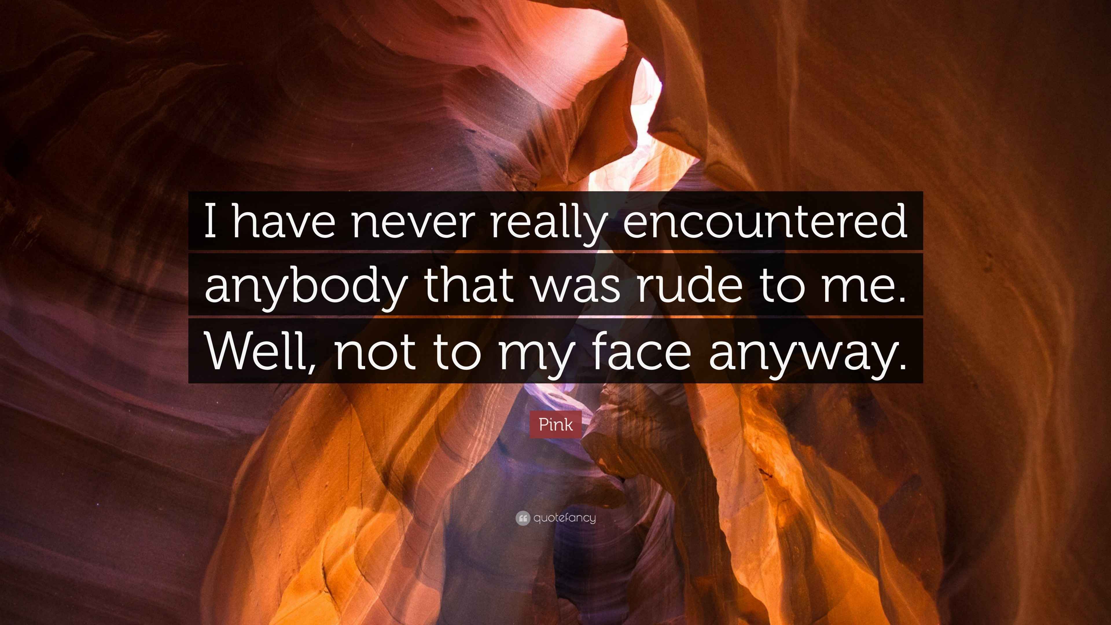 Pink Quote: “I have never really encountered anybody that was rude to ...