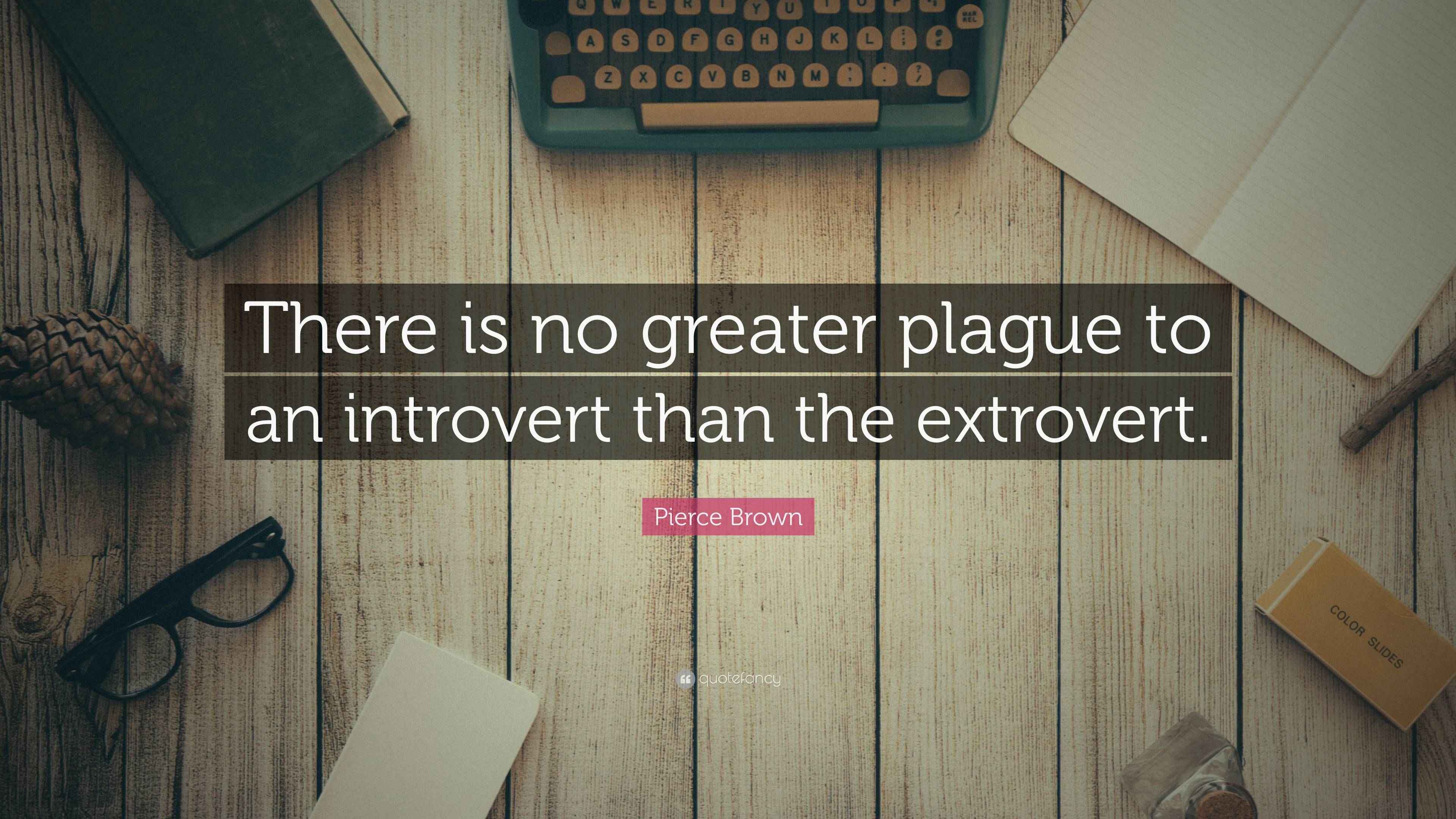 Pierce Brown Quote: “There is no greater plague to an introvert than ...