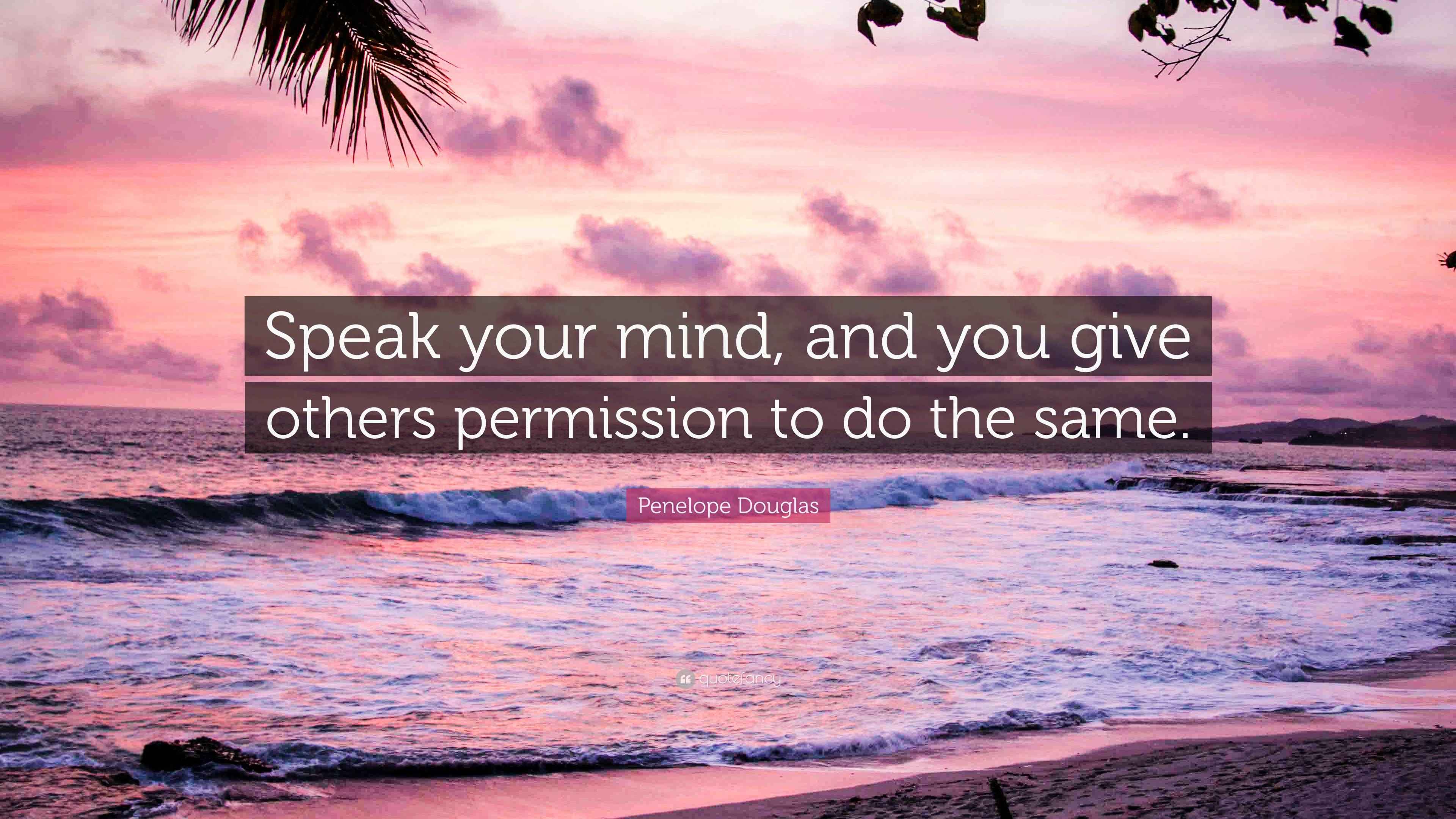 Penelope Douglas Quote: “Speak your mind, and you give others ...