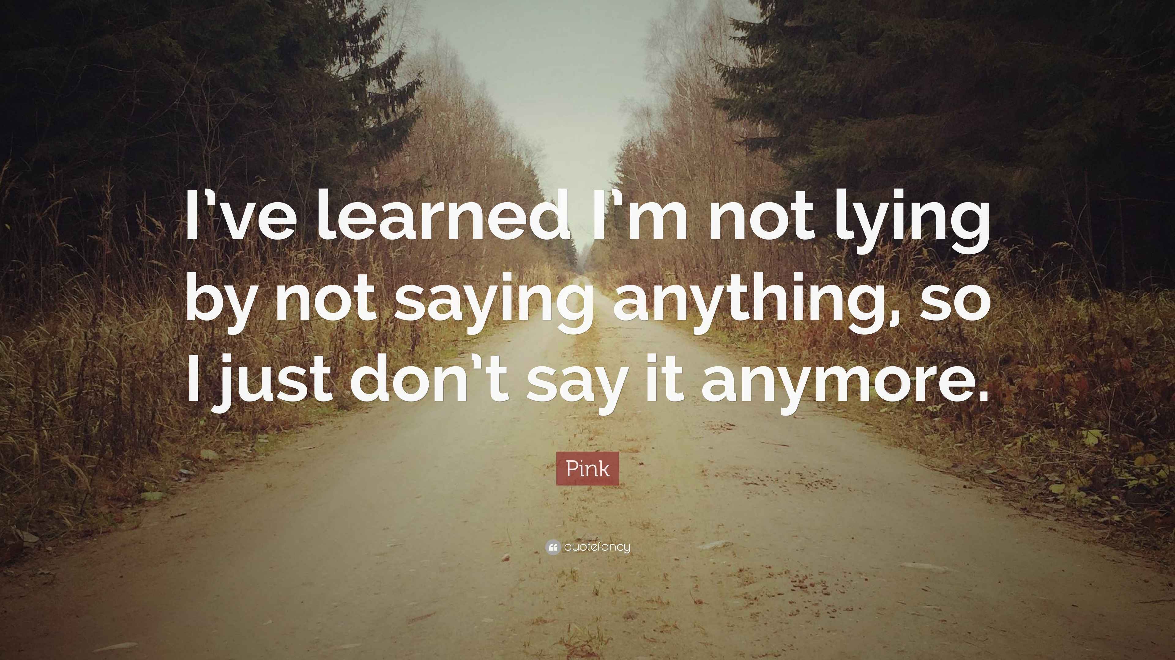 Pink Quote: “I’ve learned I’m not lying by not saying anything, so I ...