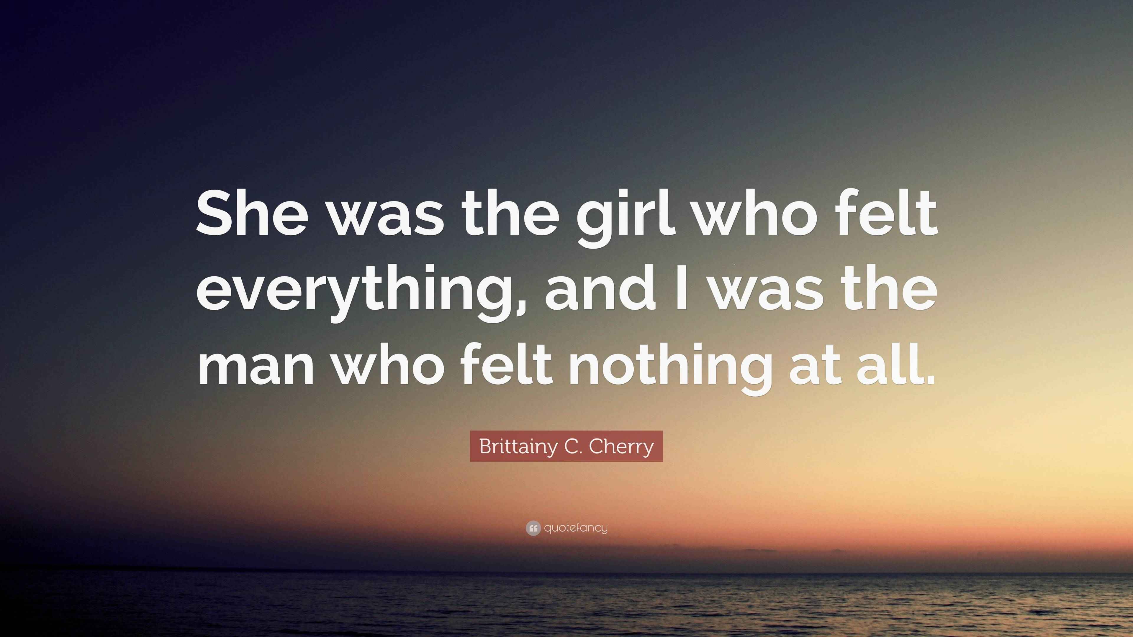 Brittainy C. Cherry Quote: “She was the girl who felt everything, and I ...
