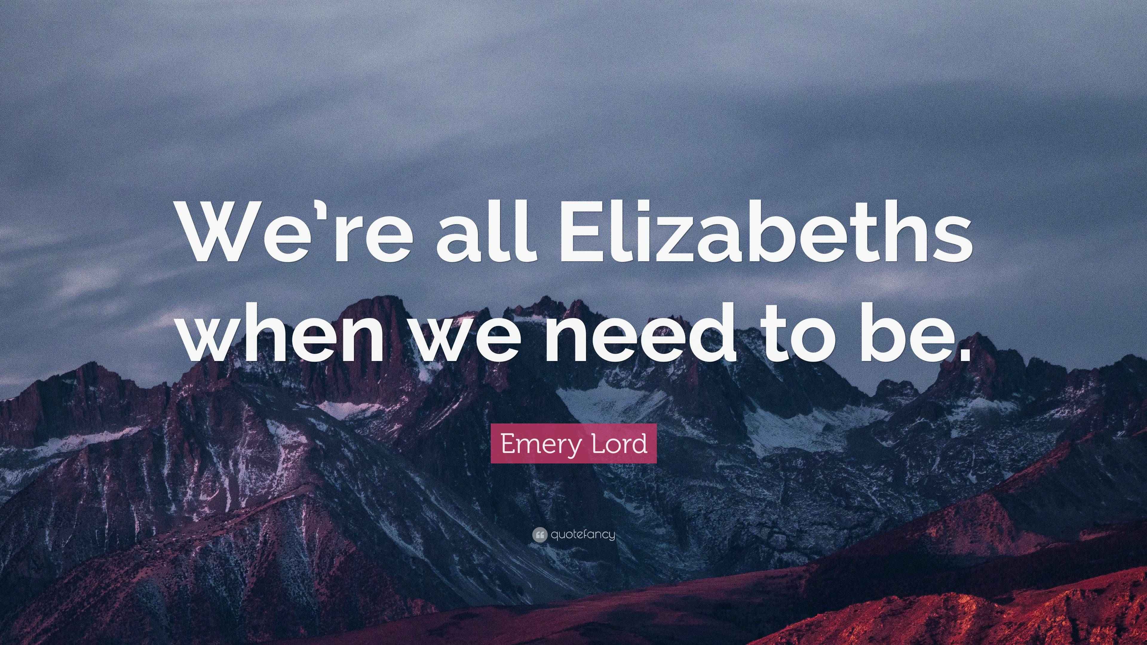 Emery Lord Quote: “We’re all Elizabeths when we need to be.”