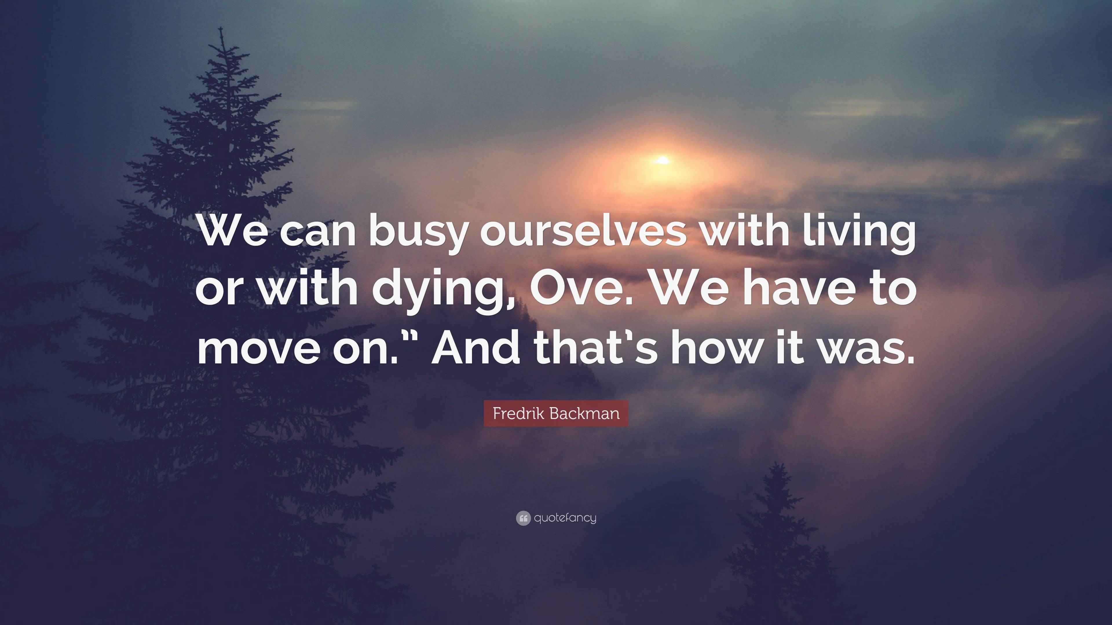 Fredrik Backman Quote: “We can busy ourselves with living or with dying ...