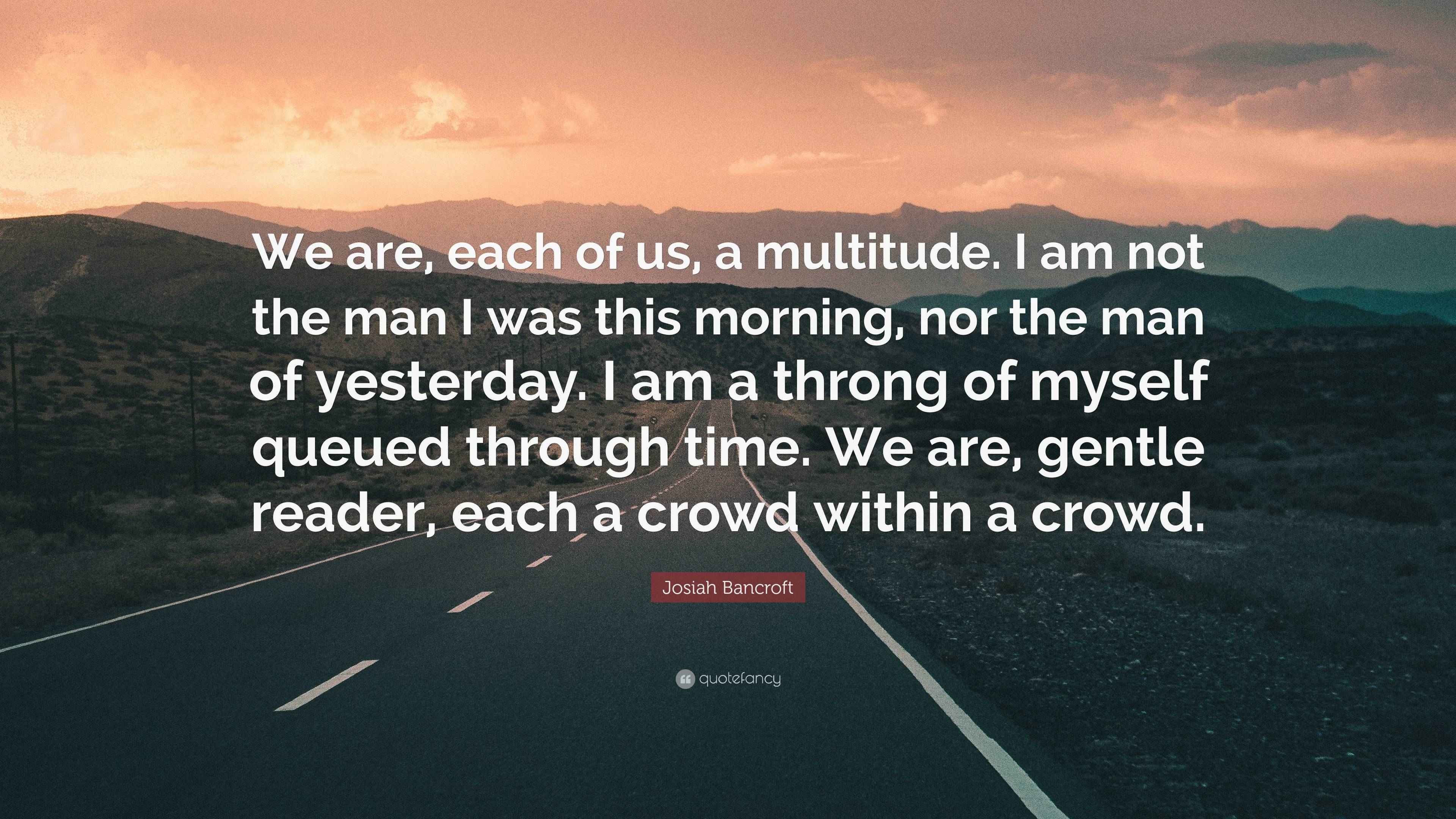 Josiah Bancroft Quote: “We are, each of us, a multitude. I am not the ...
