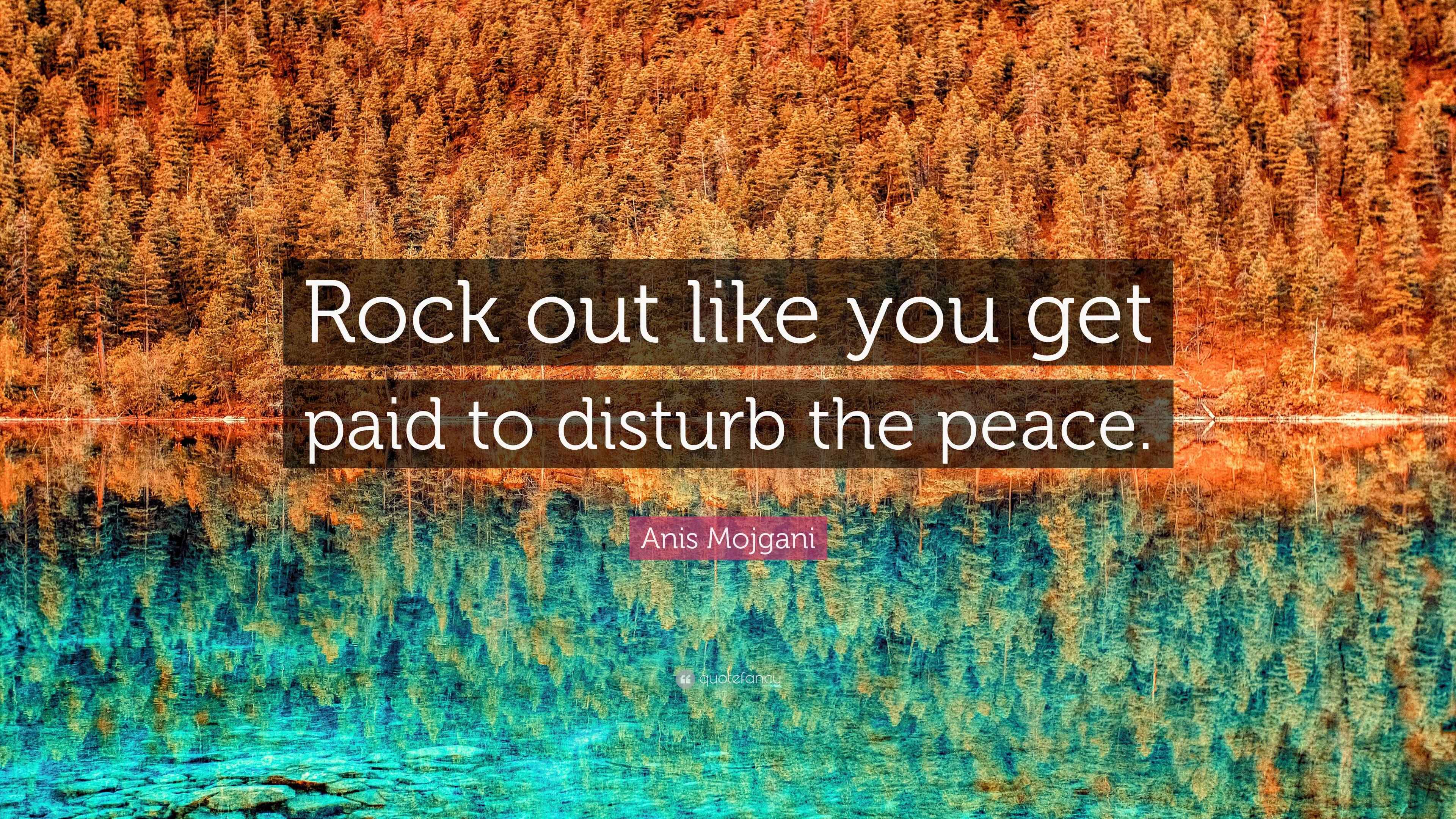 Anis Mojgani Quote: “Rock out like you get paid to disturb the peace.”