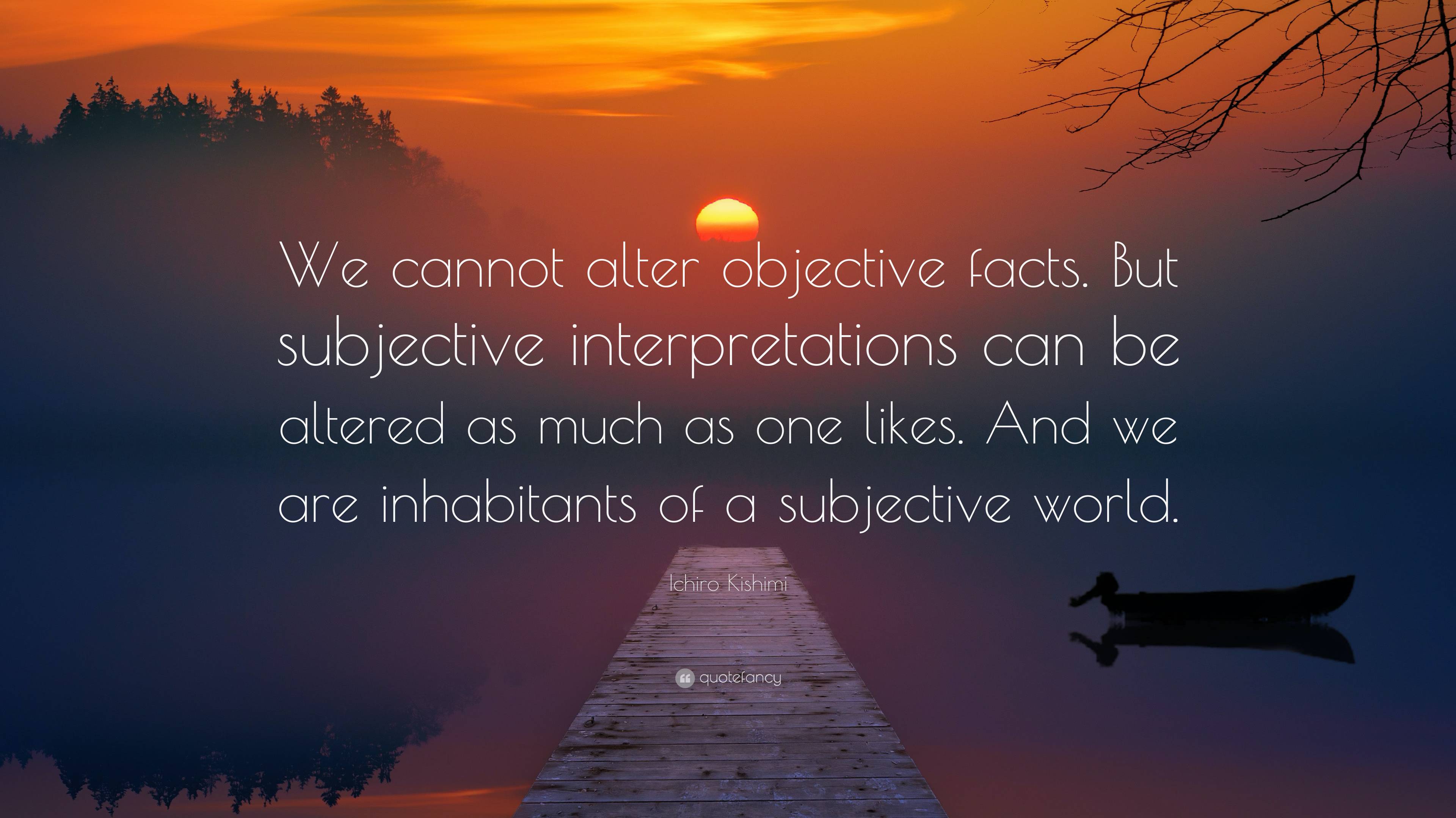 Ichiro Kishimi Quote: “We cannot alter objective facts. But subjective ...