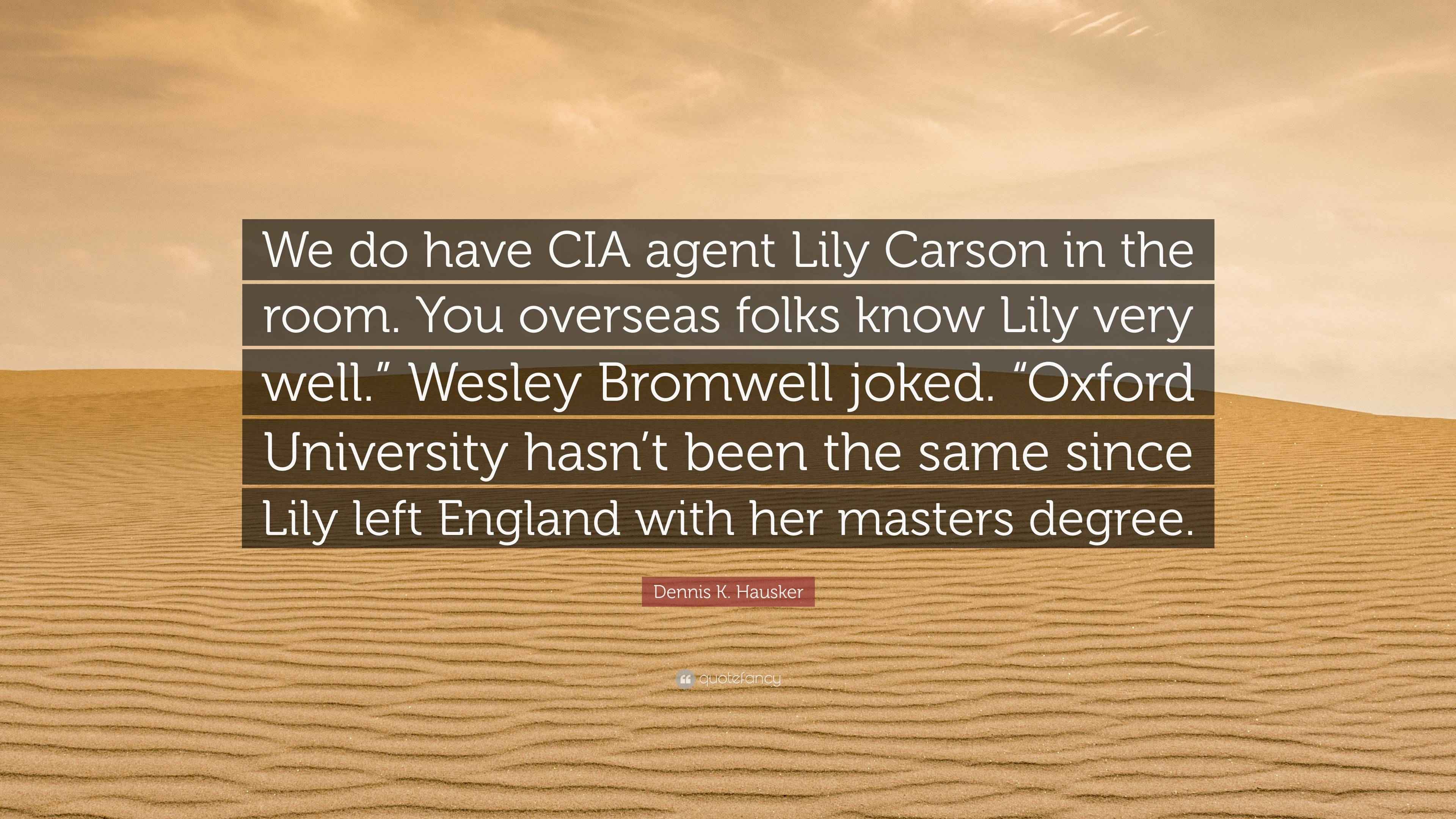 Dennis K. Hausker Quote: “We do have CIA agent Lily Carson in the room ...