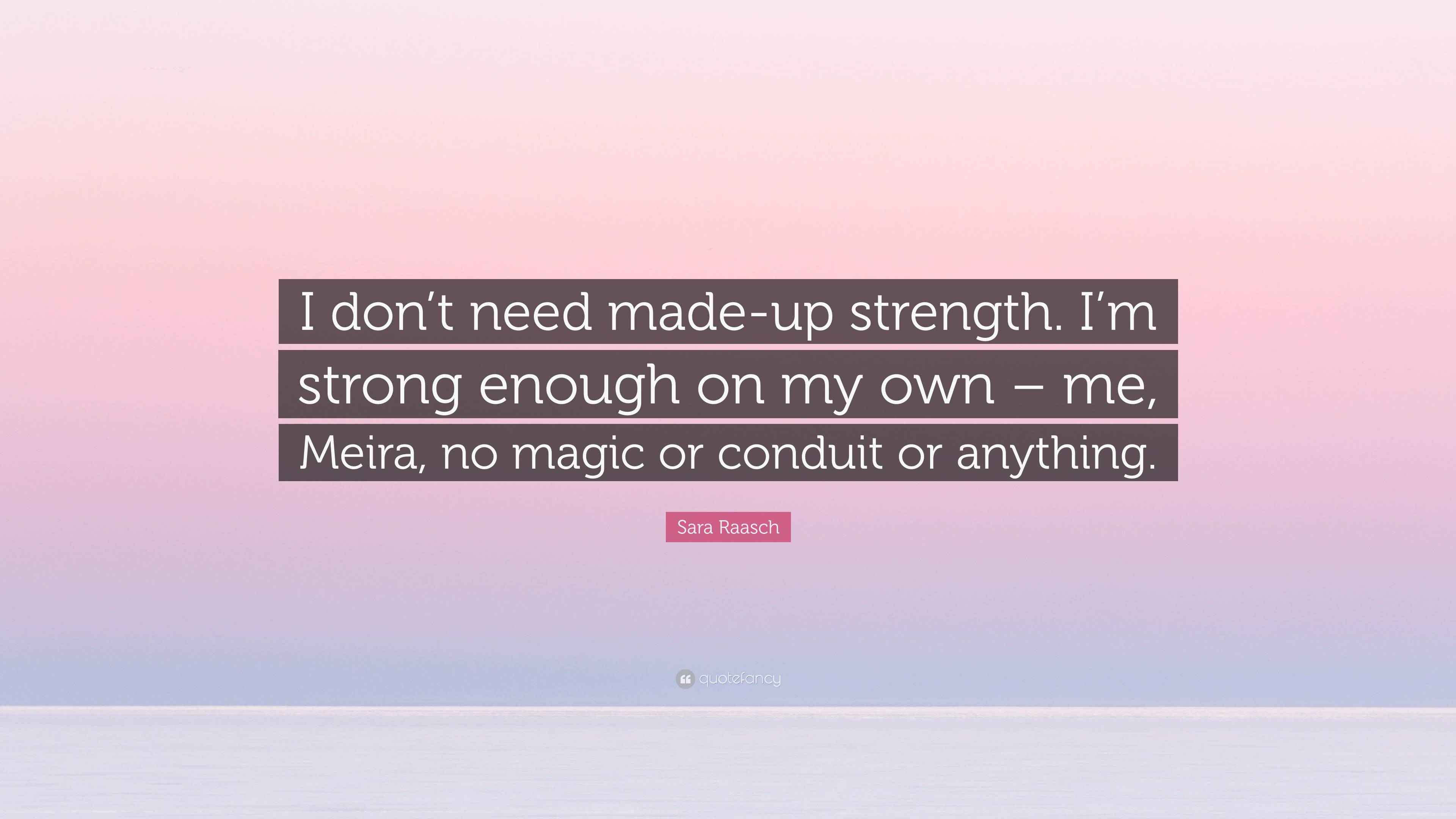 Sara Raasch Quote: “I don’t need made-up strength. I’m strong enough on ...
