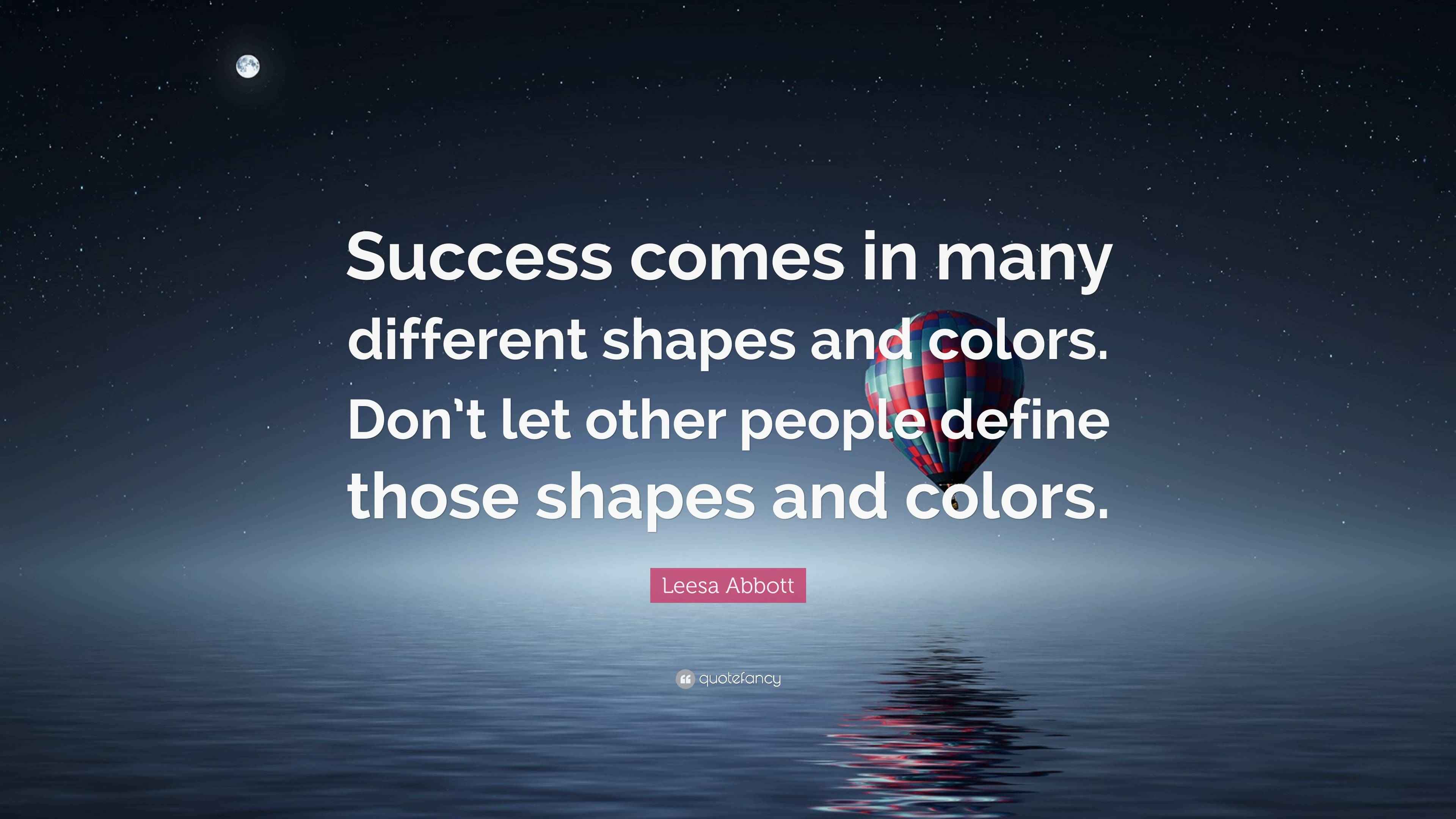 Leesa Abbott Quote: “Success comes in many different shapes and colors ...