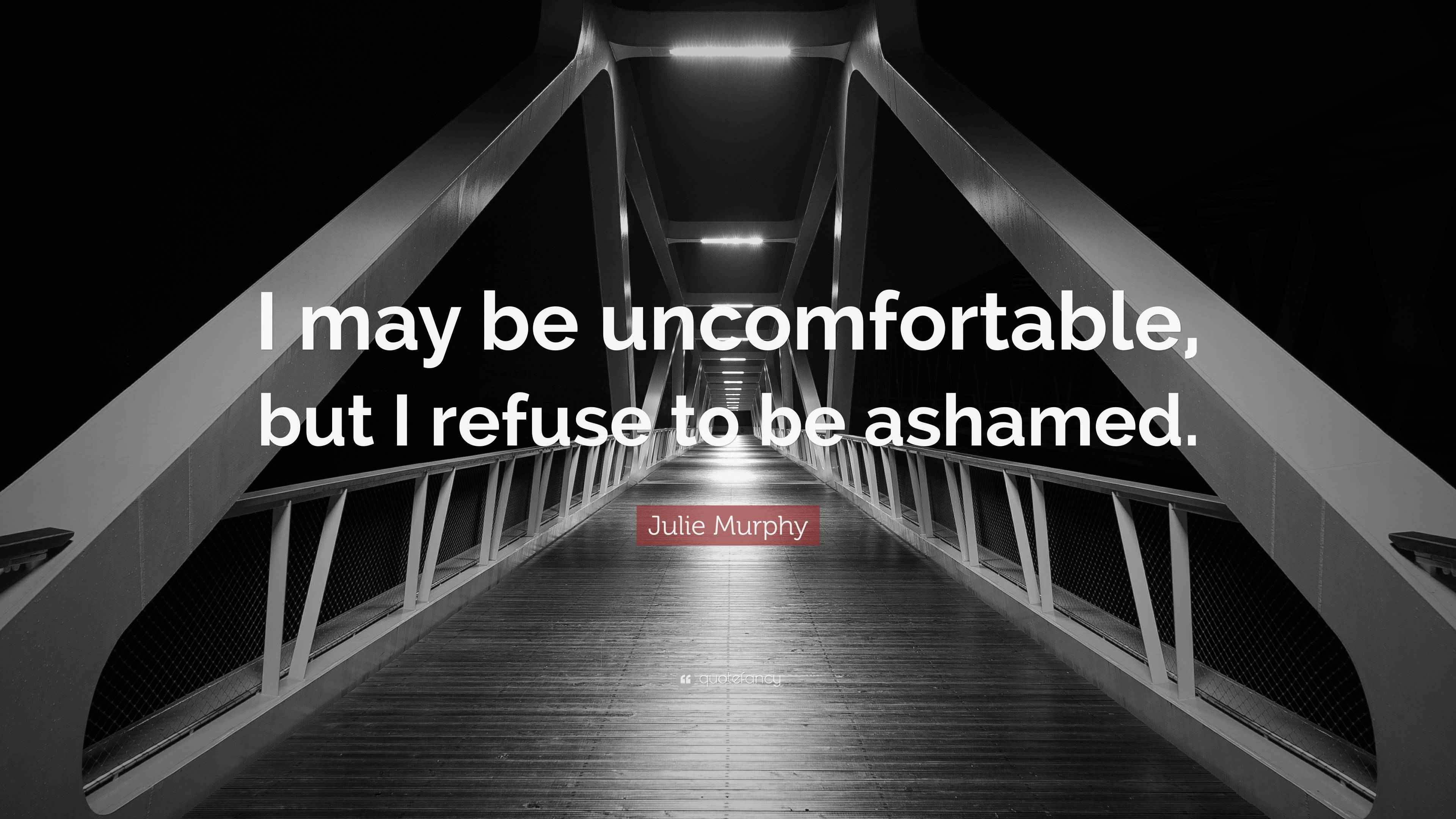 Julie Murphy Quote: “I may be uncomfortable, but I refuse to be ashamed.”