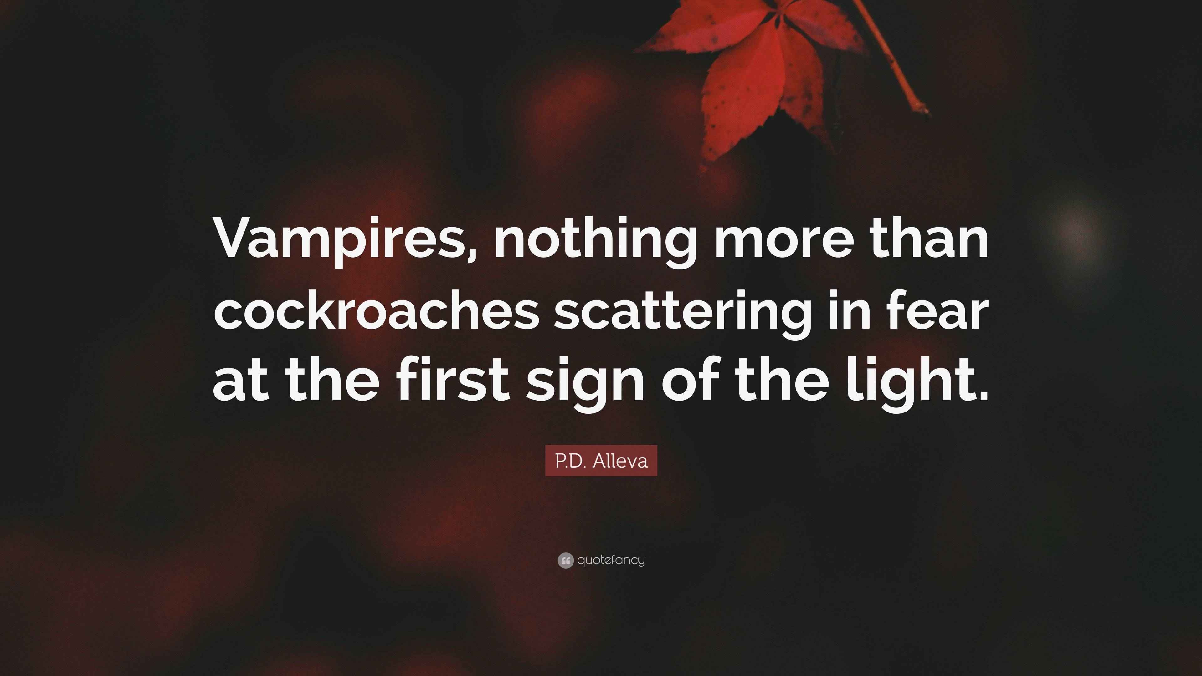 P.D. Alleva Quote: “Vampires, nothing more than cockroaches scattering ...