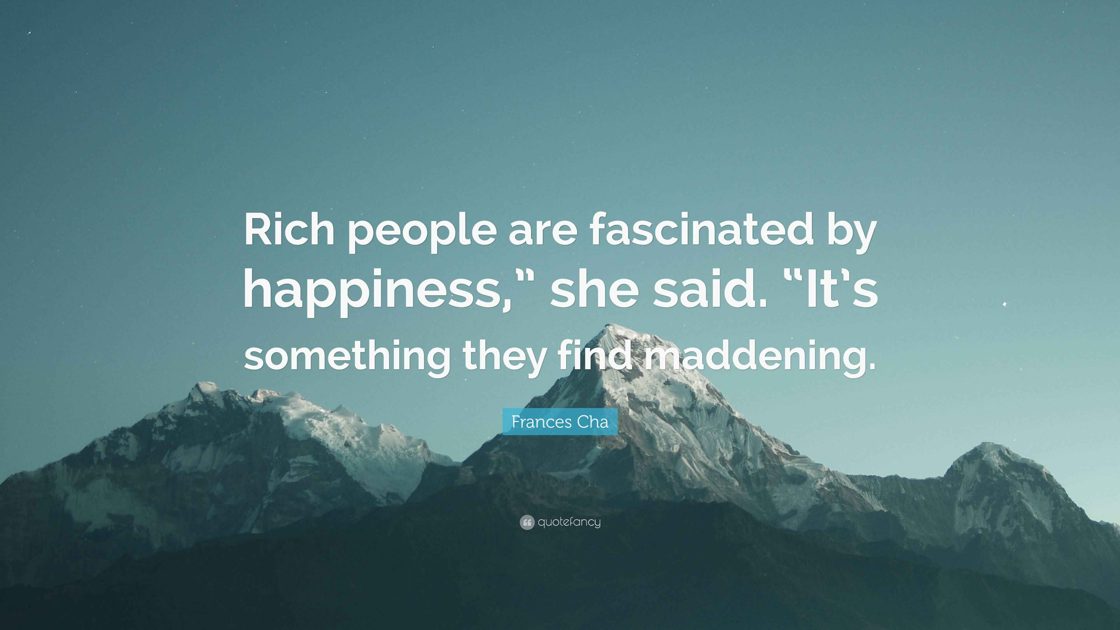 Frances Cha Quote: “Rich people are fascinated by happiness,” she said ...