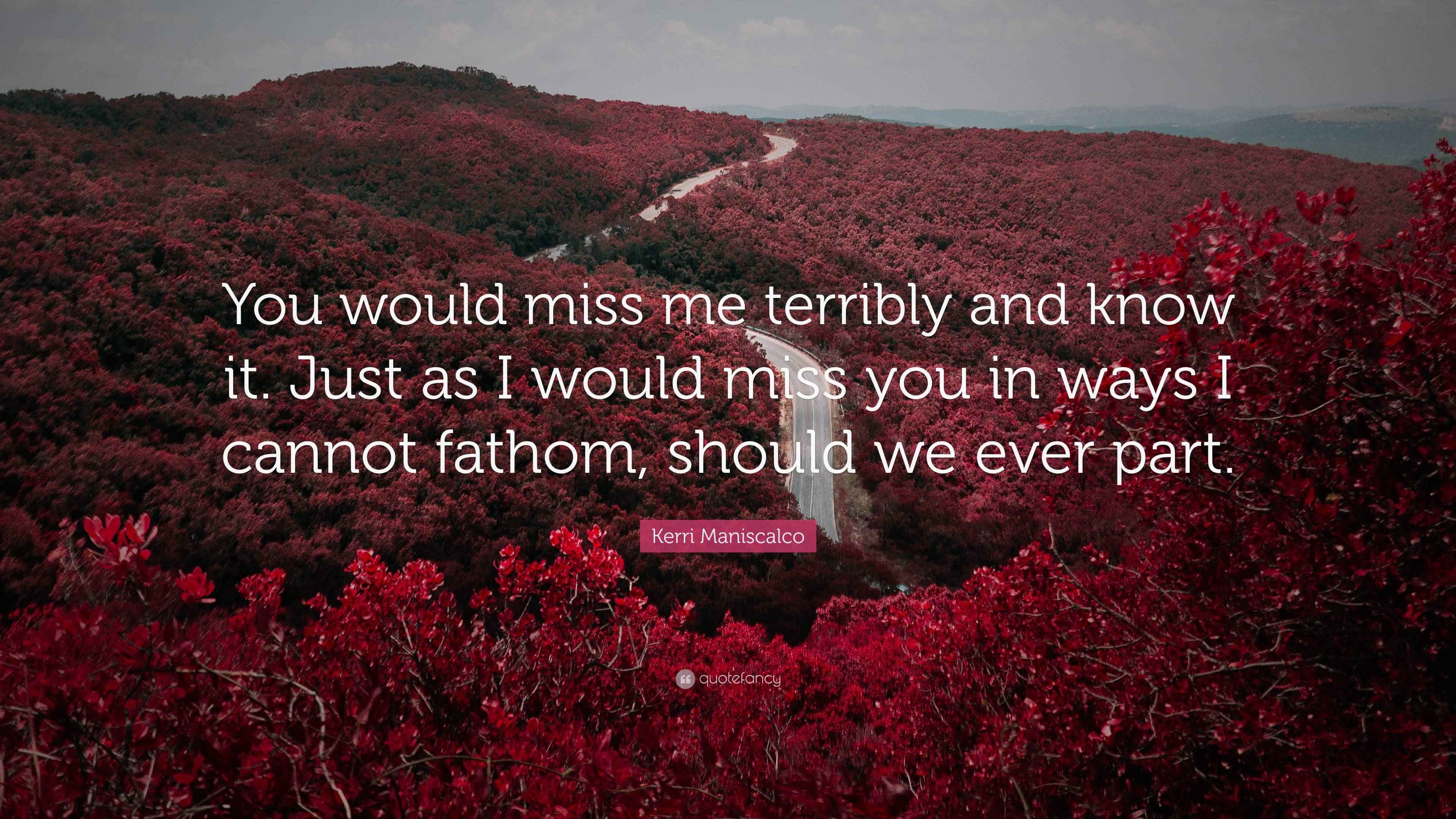 Kerri Maniscalco Quote: “You would miss me terribly and know it. Just ...