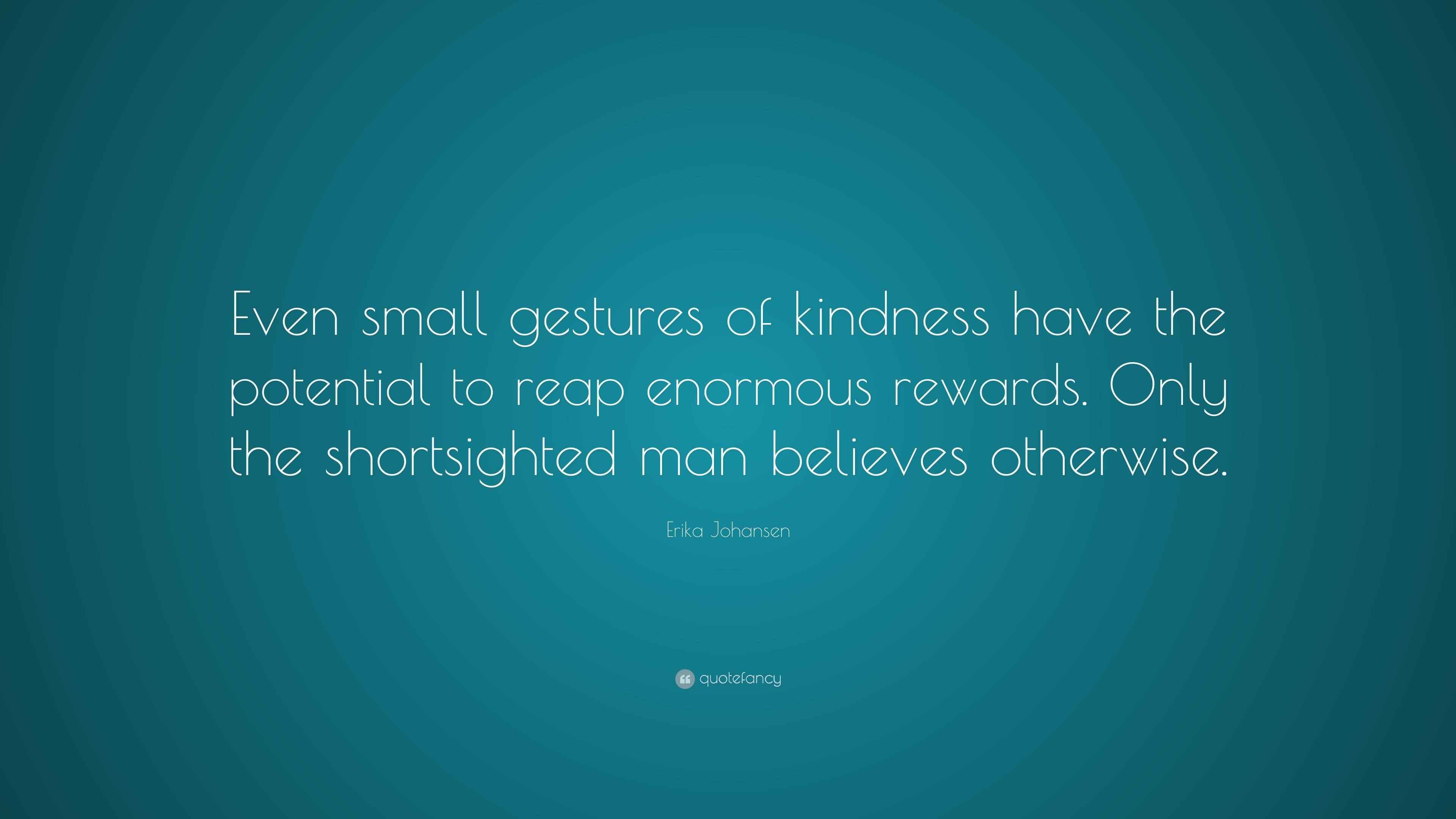 Erika Johansen Quote: “Even small gestures of kindness have the ...
