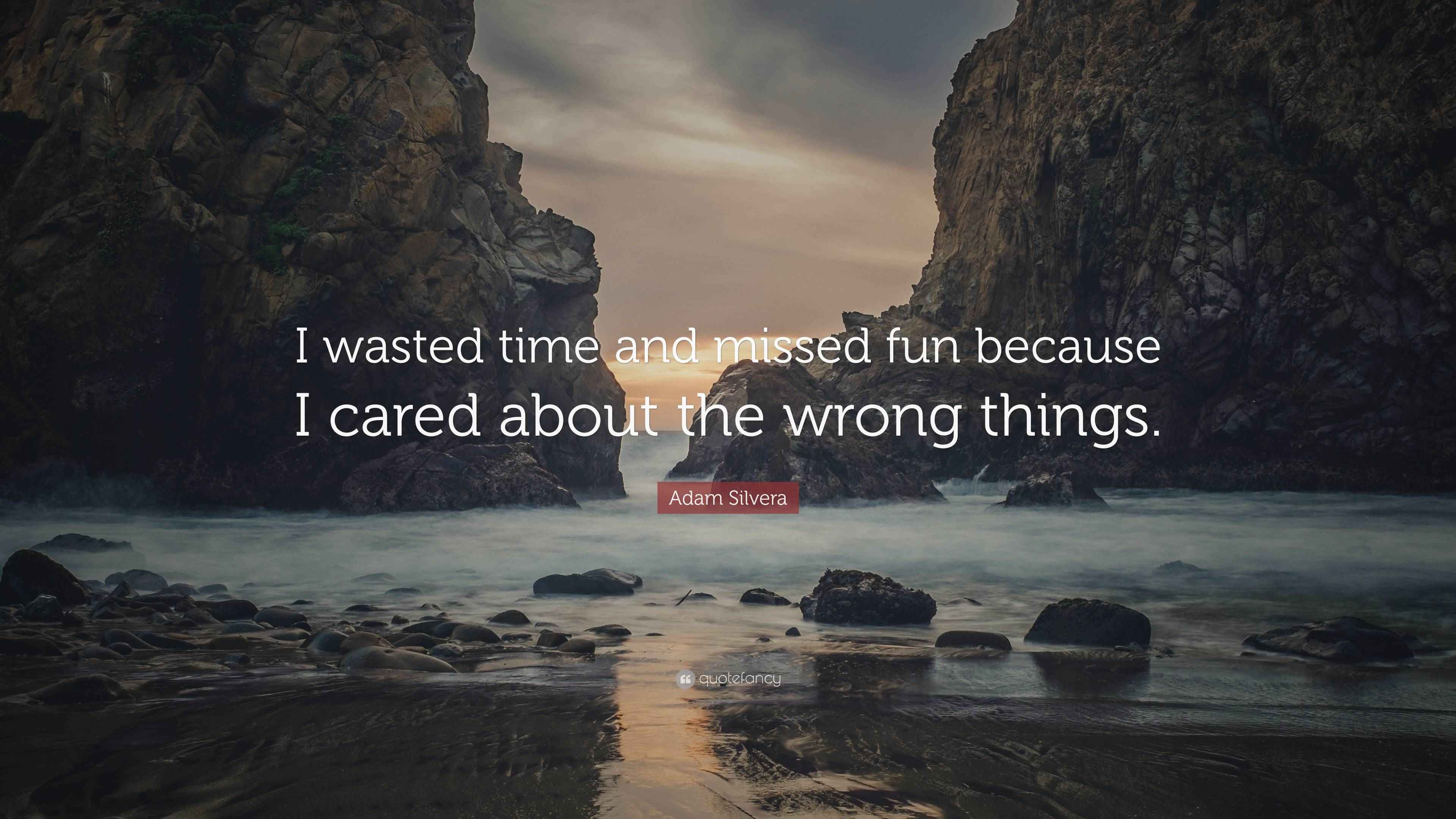 Adam Silvera Quote: “I wasted time and missed fun because I cared about ...