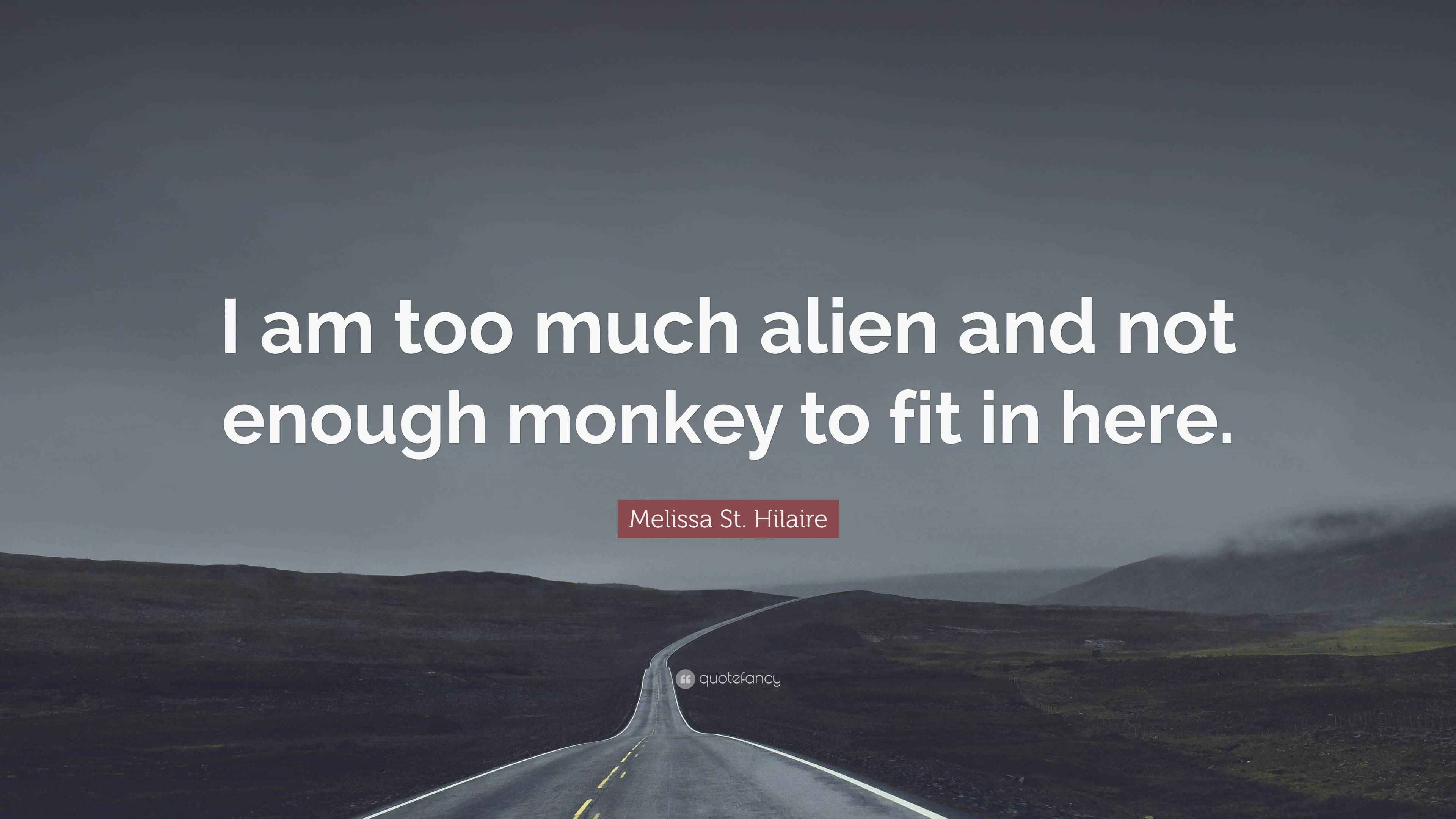 Melissa St. Hilaire Quote: “I am too much alien and not enough monkey ...