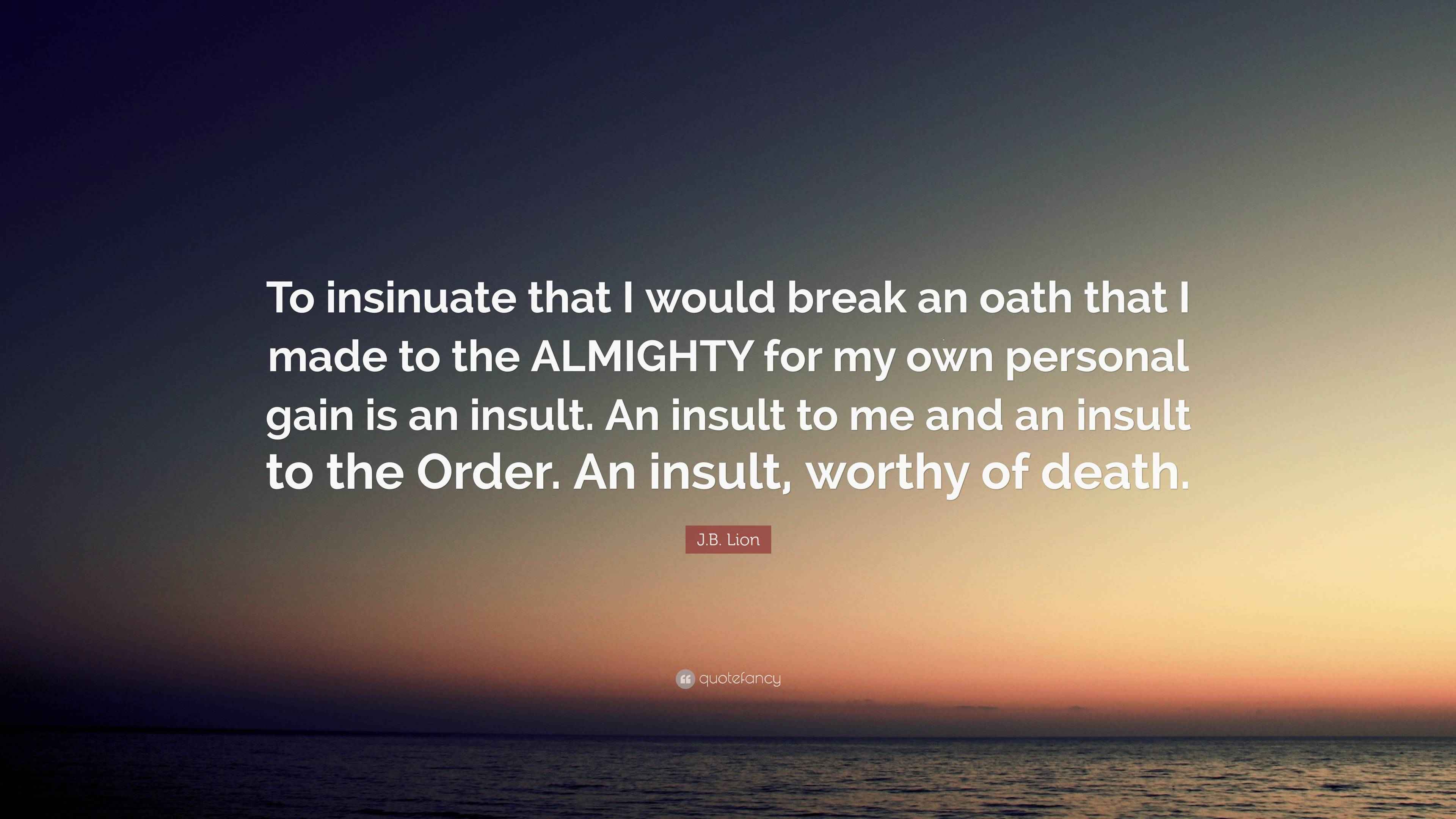 J.B. Lion Quote: “To insinuate that I would break an oath that I made ...