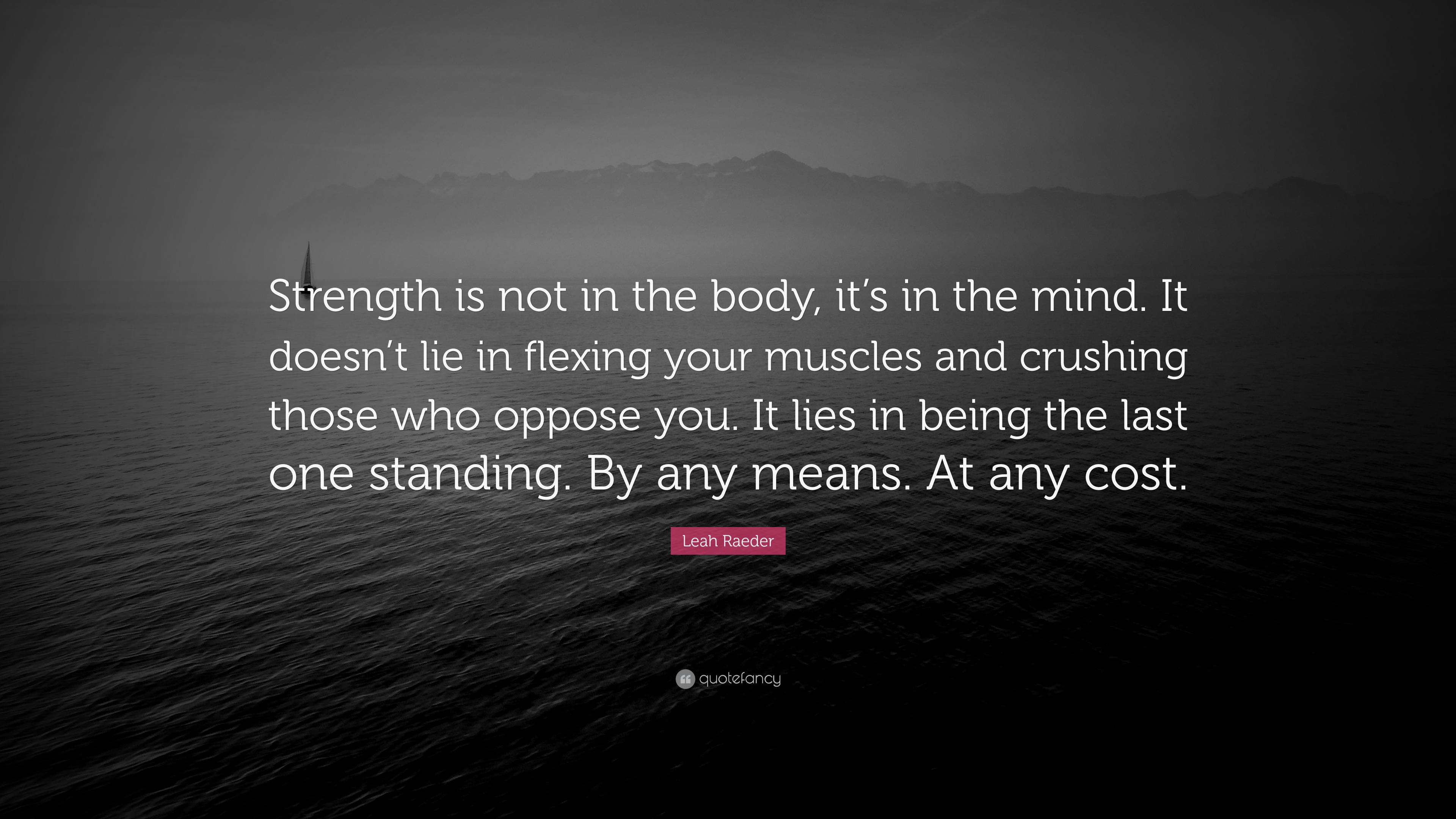 Leah Raeder Quote: “Strength is not in the body, it’s in the mind. It ...
