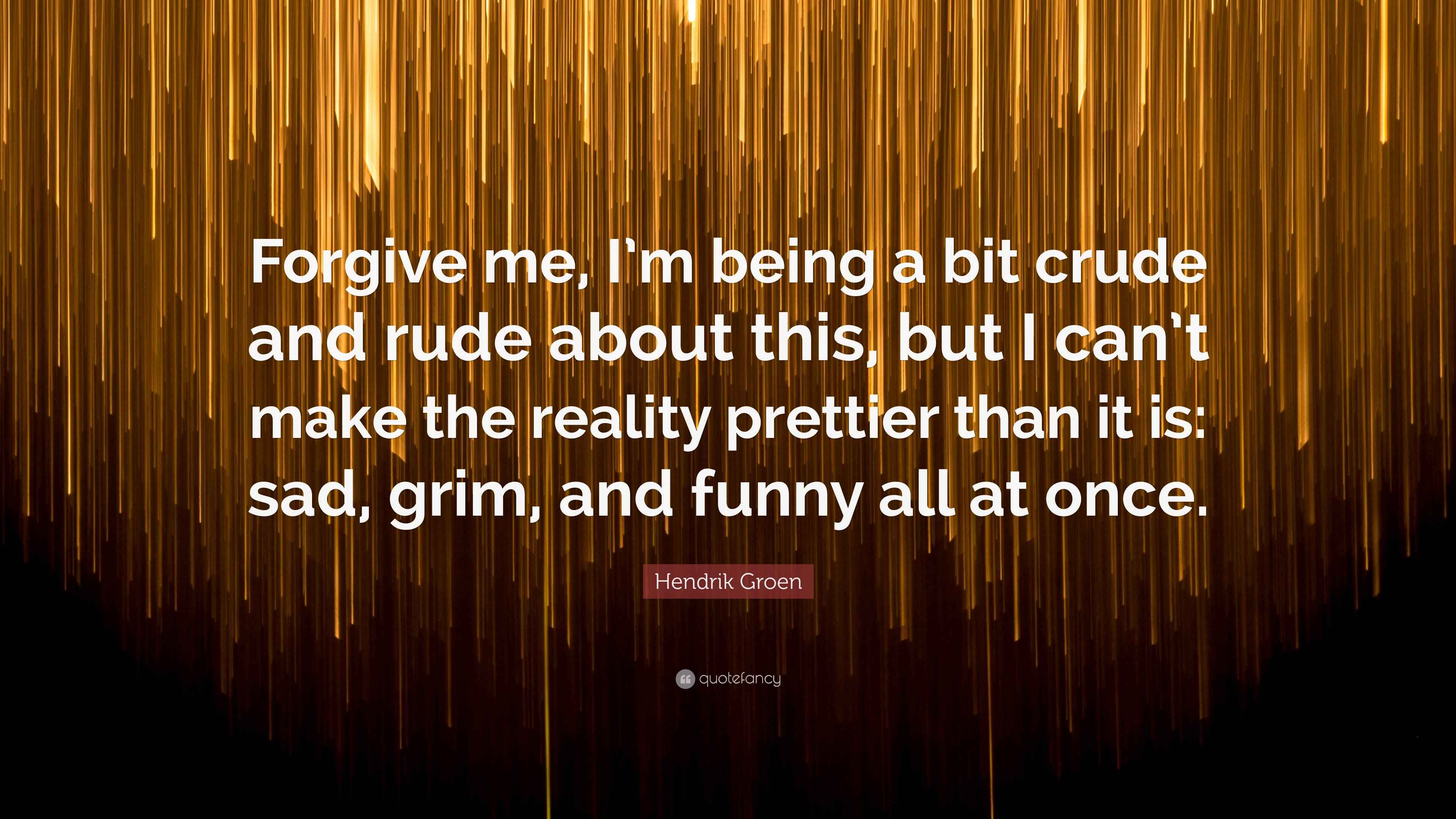 Hendrik Groen Quote: “Forgive me, I’m being a bit crude and rude about ...