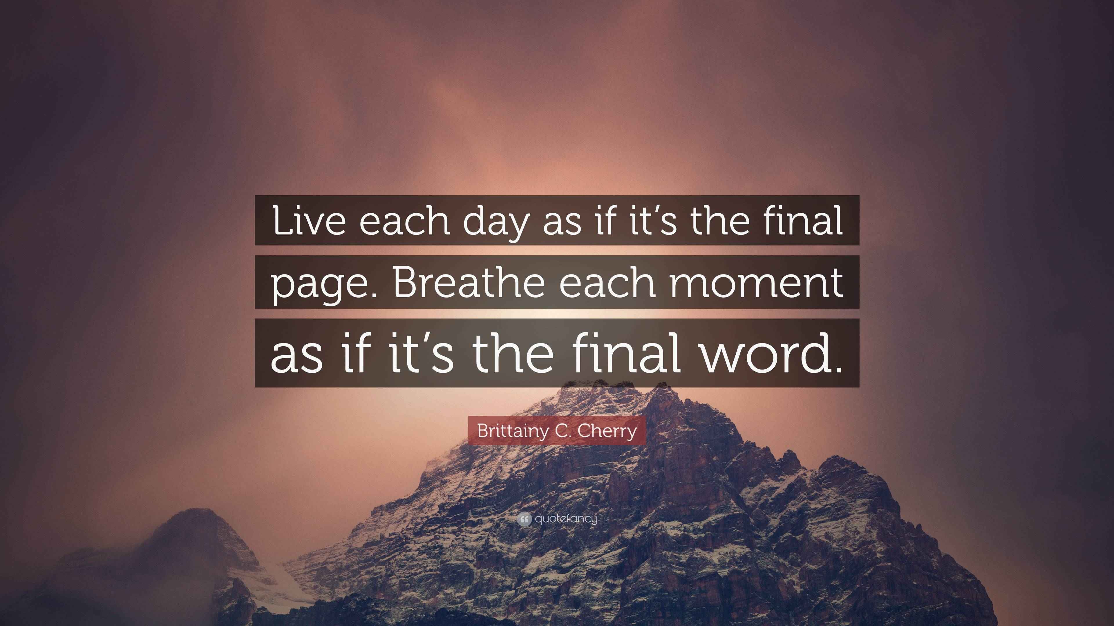 Brittainy C. Cherry Quote: “Live each day as if it’s the final page ...