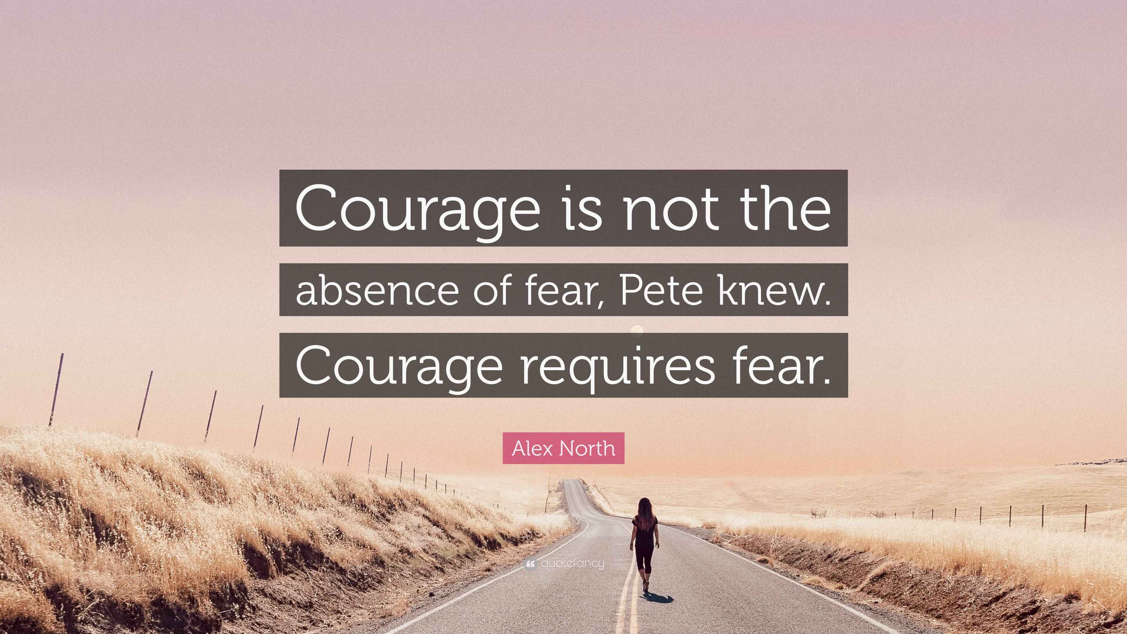 Alex North Quote: “Courage is not the absence of fear, Pete knew ...
