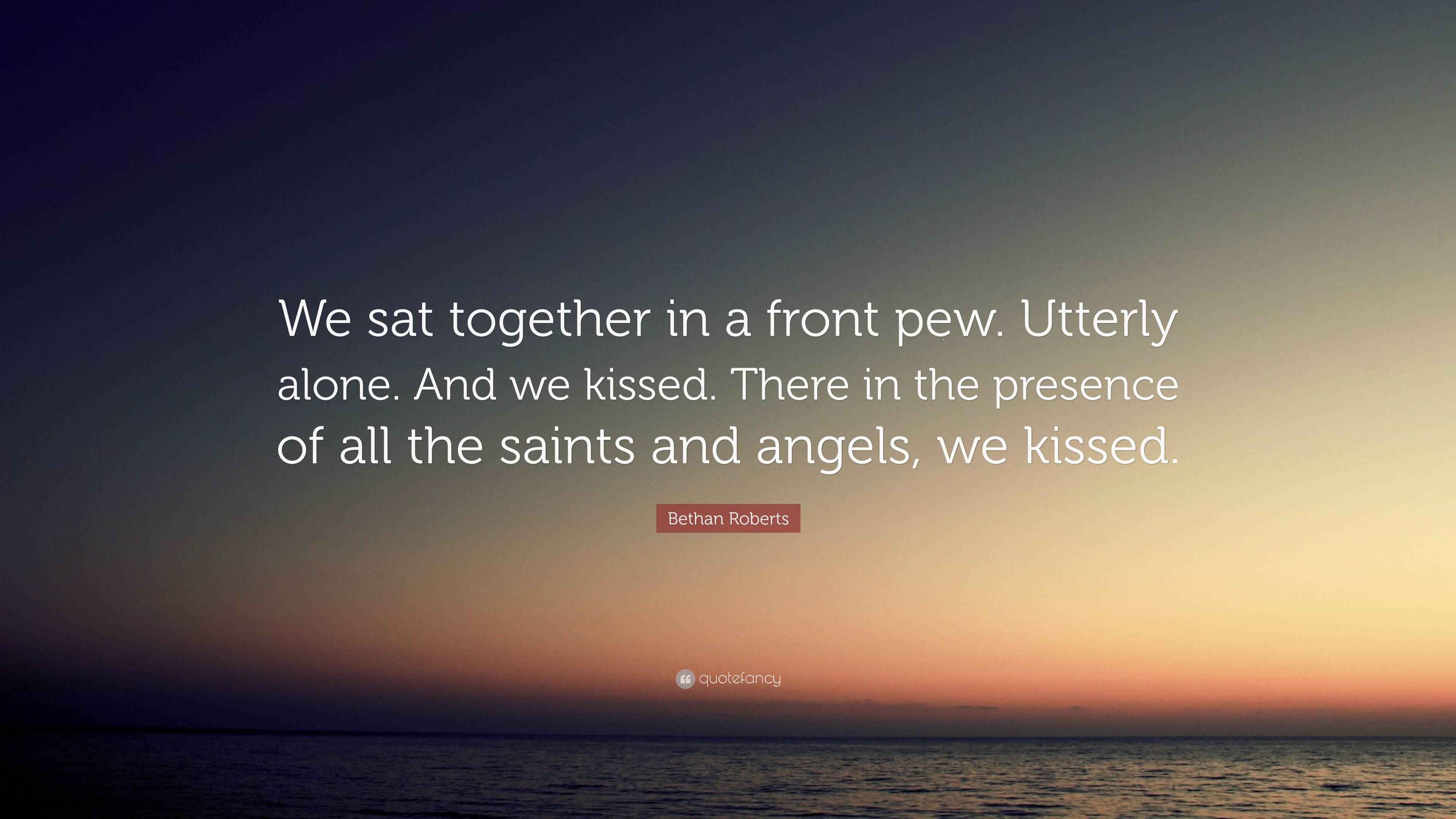 Bethan Roberts Quote: “We sat together in a front pew. Utterly alone. And we kissed. There in ...