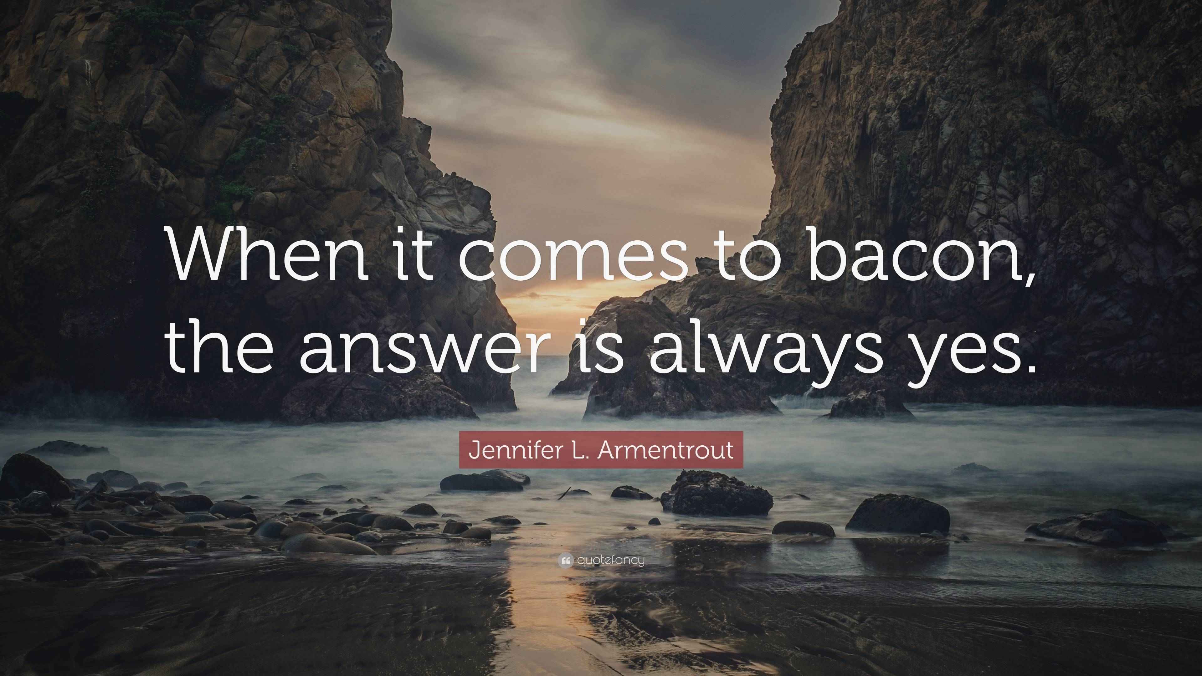 Jennifer L. Armentrout Quote: “When it comes to bacon, the answer is ...