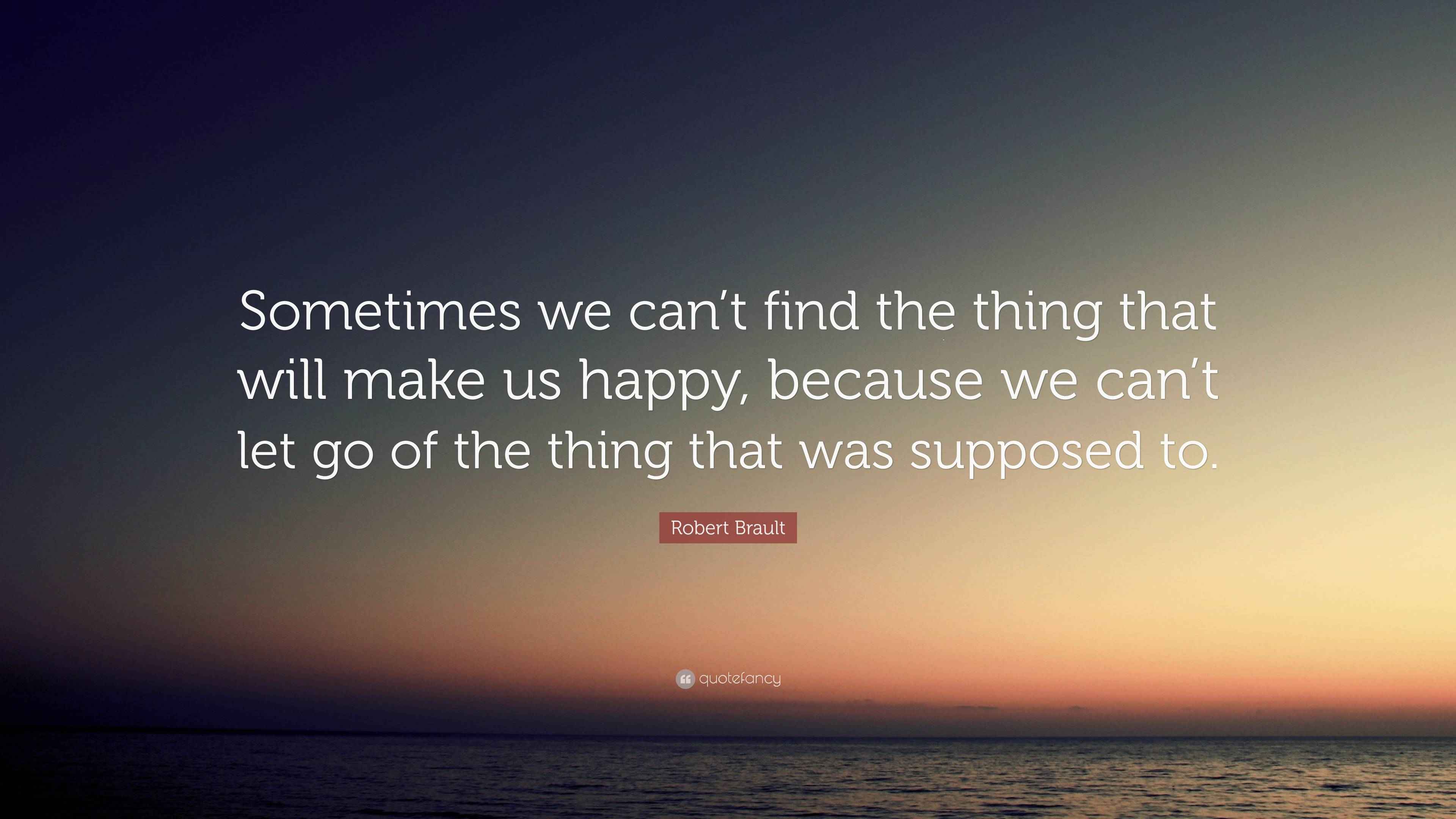 Robert Brault Quote: “Sometimes we can’t find the thing that will make ...