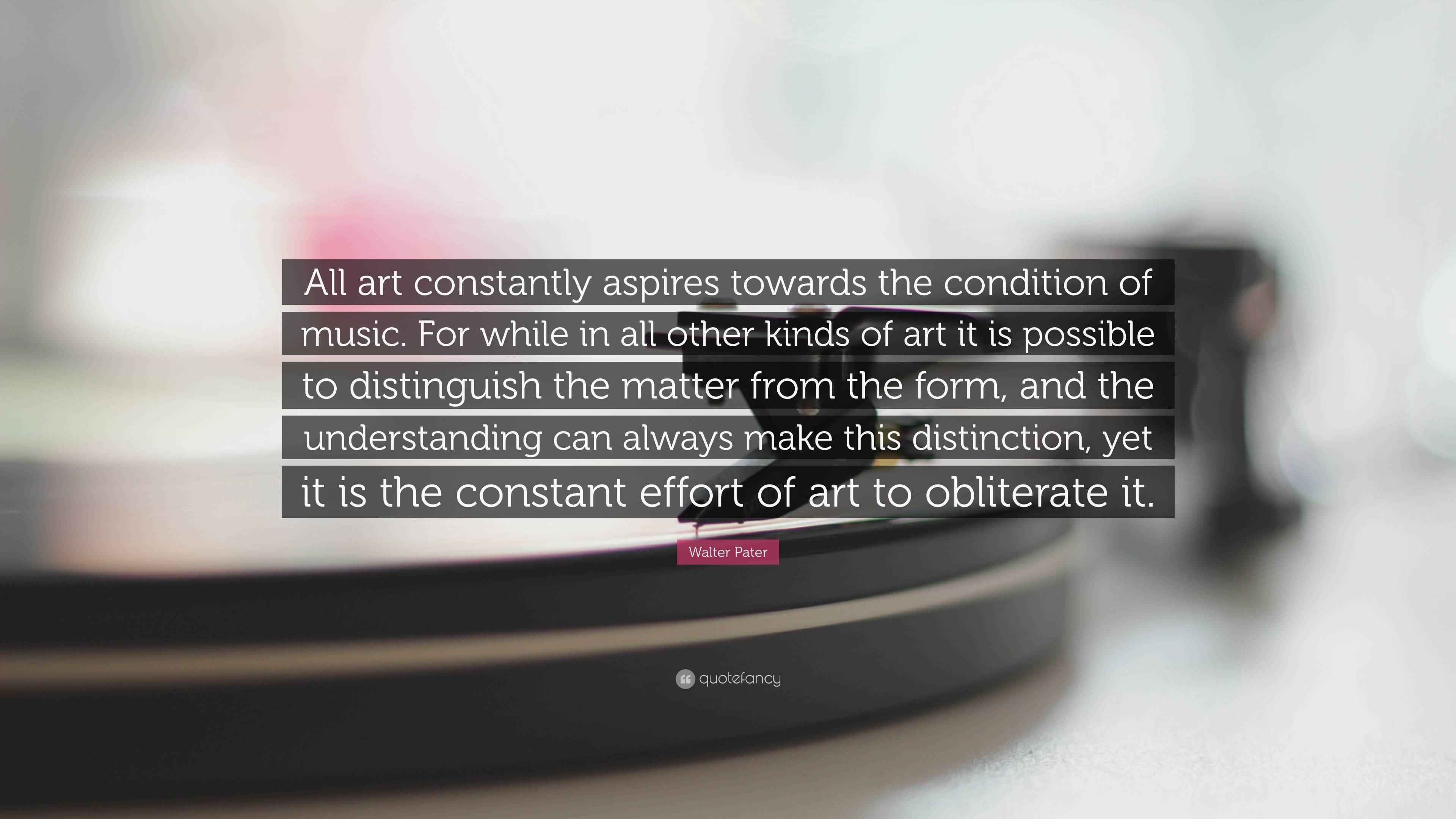 Walter Pater Quote: “All art constantly aspires towards the condition ...