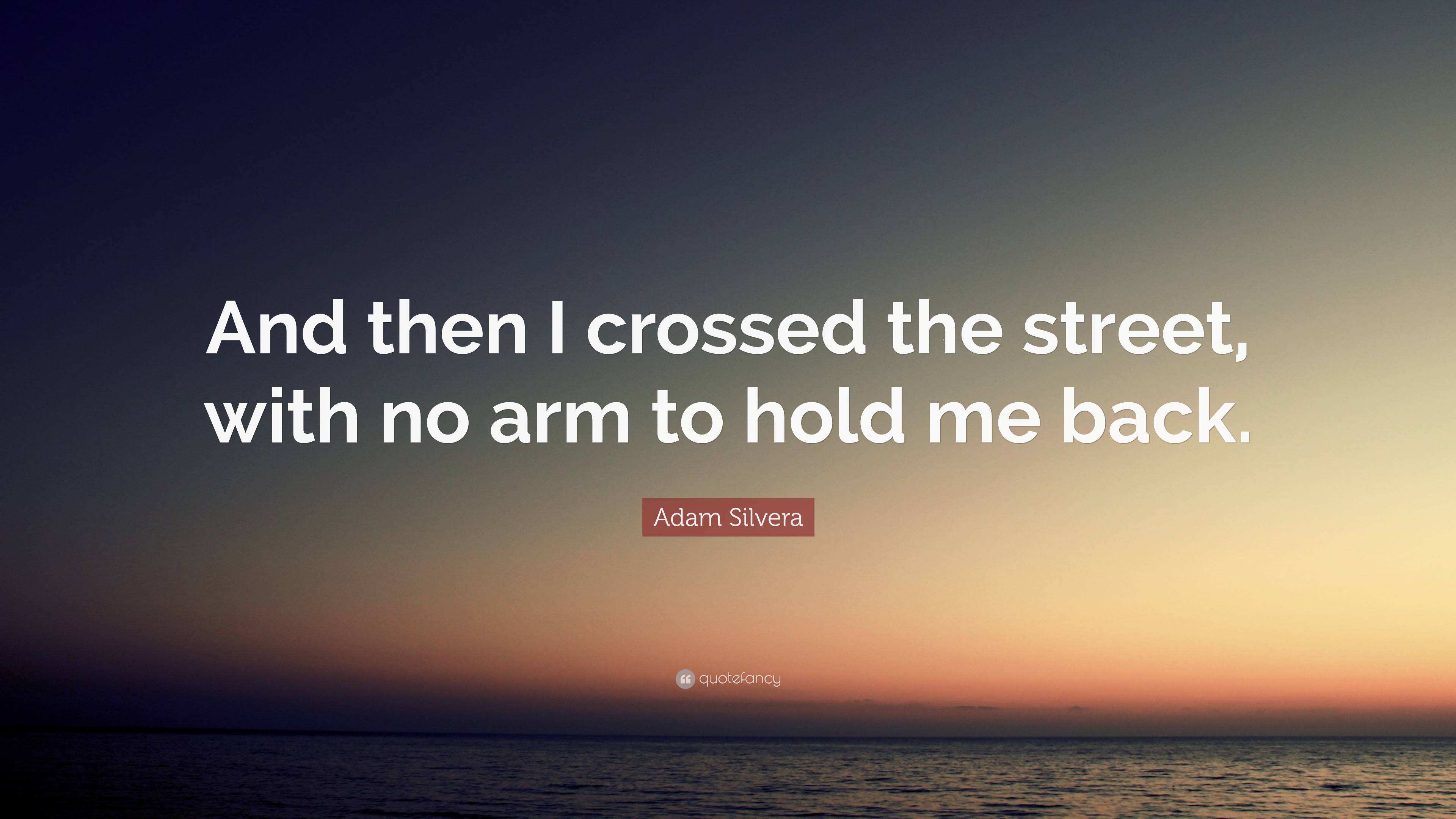 Adam Silvera Quote: “And then I crossed the street, with no arm to hold ...