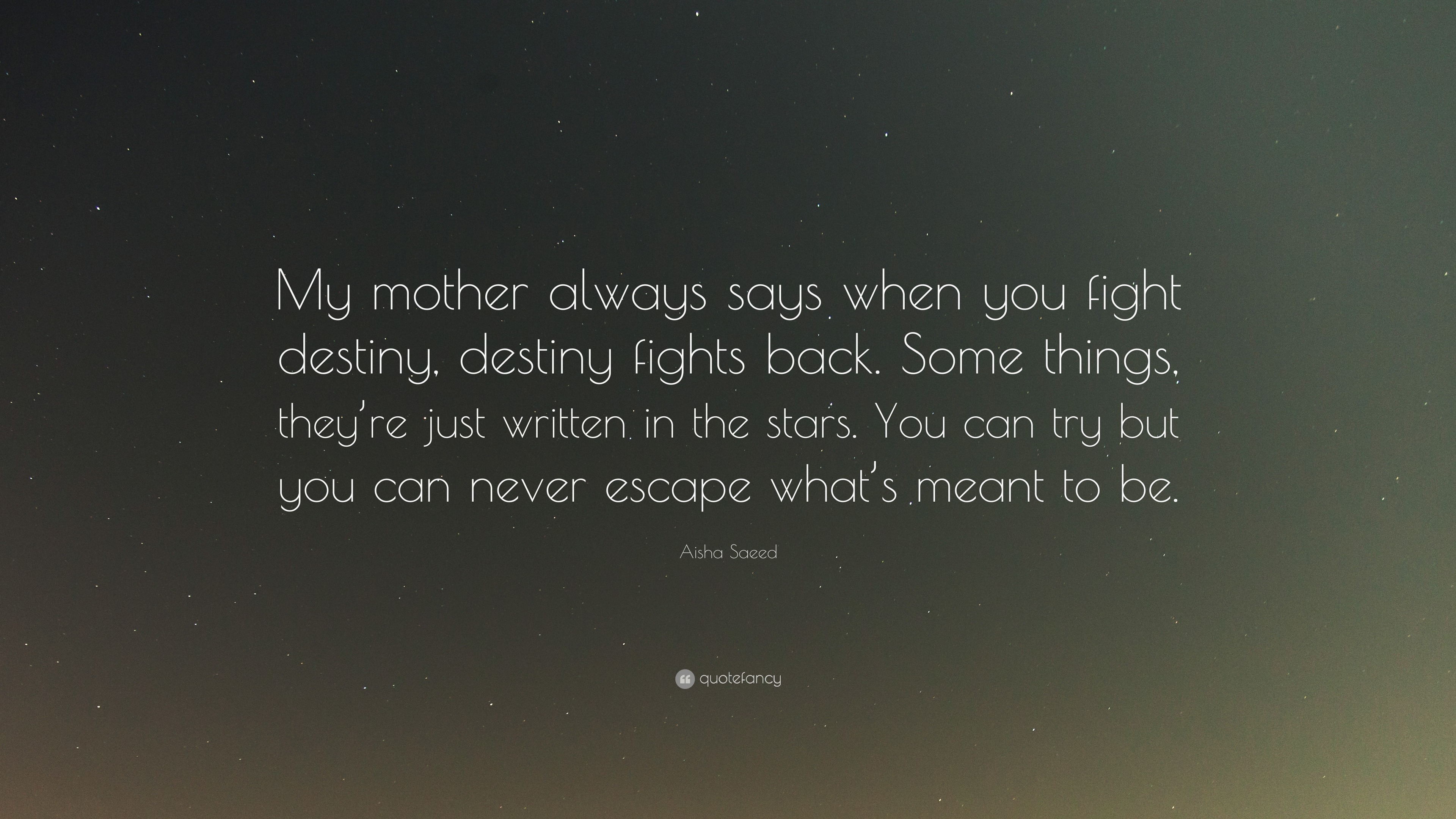 Aisha Saeed Quote: “My mother always says when you fight destiny ...
