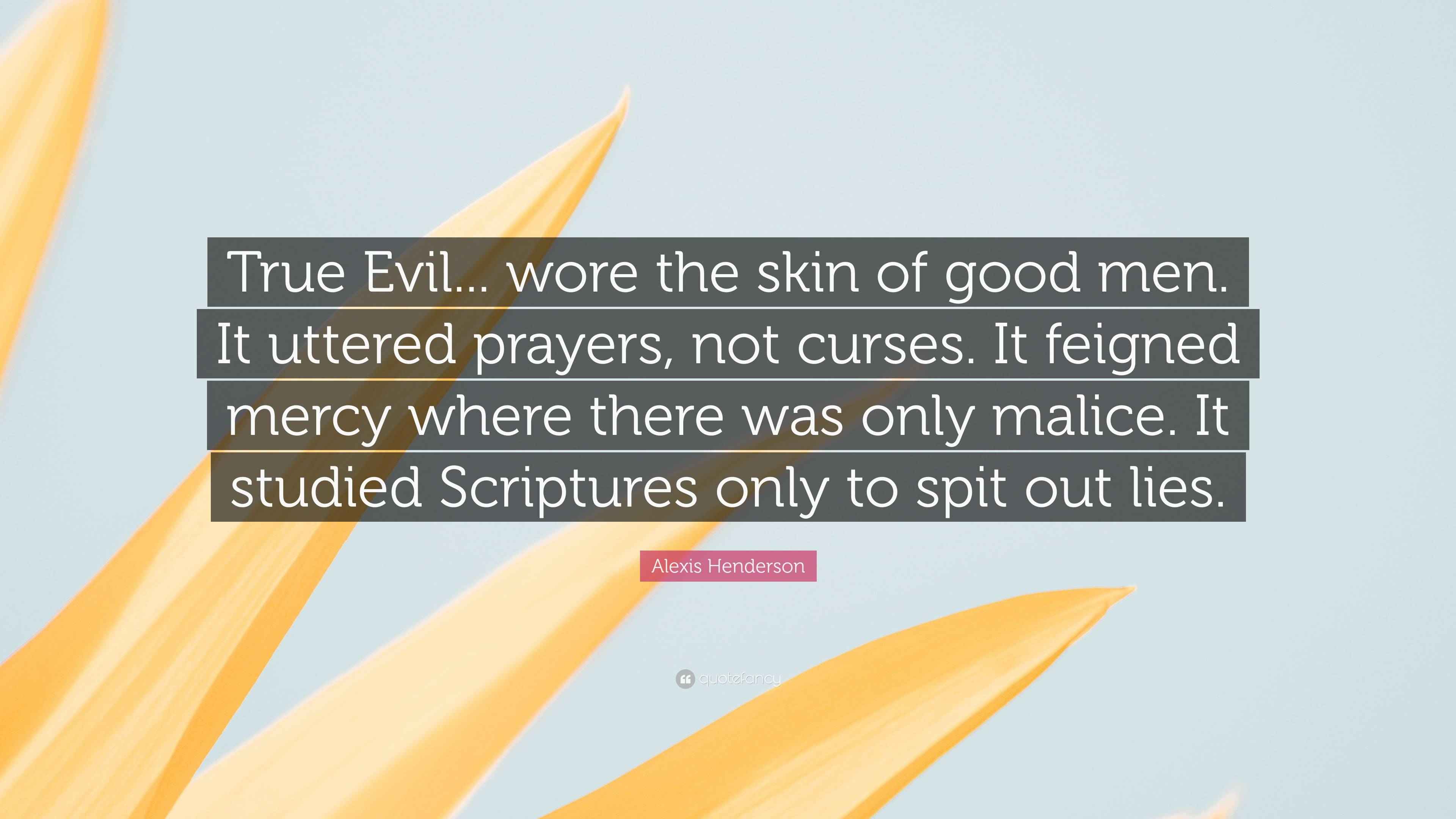 Alexis Henderson Quote: “True Evil... wore the skin of good men. It ...