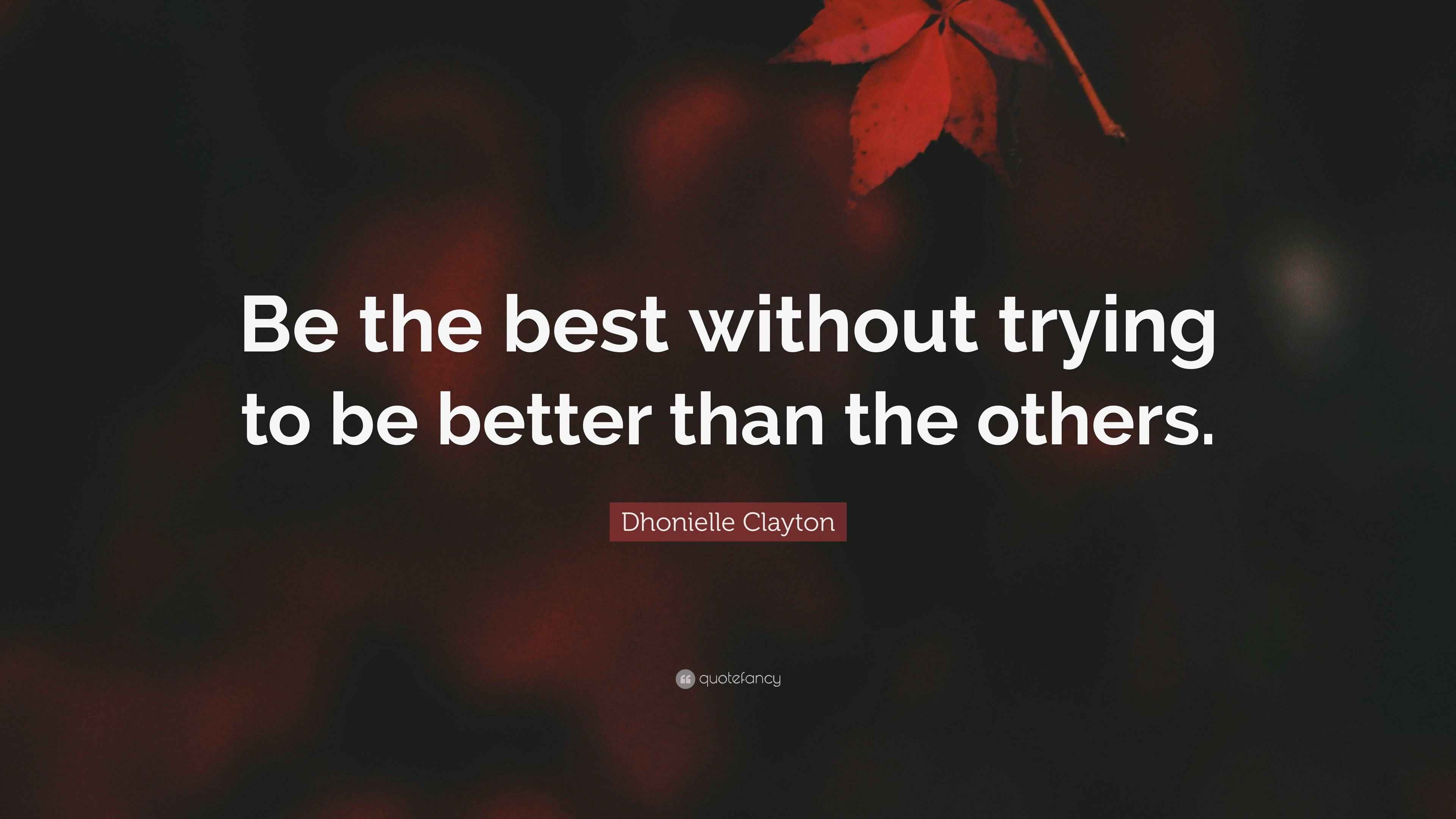 Dhonielle Clayton Quote: “Be the best without trying to be better than ...