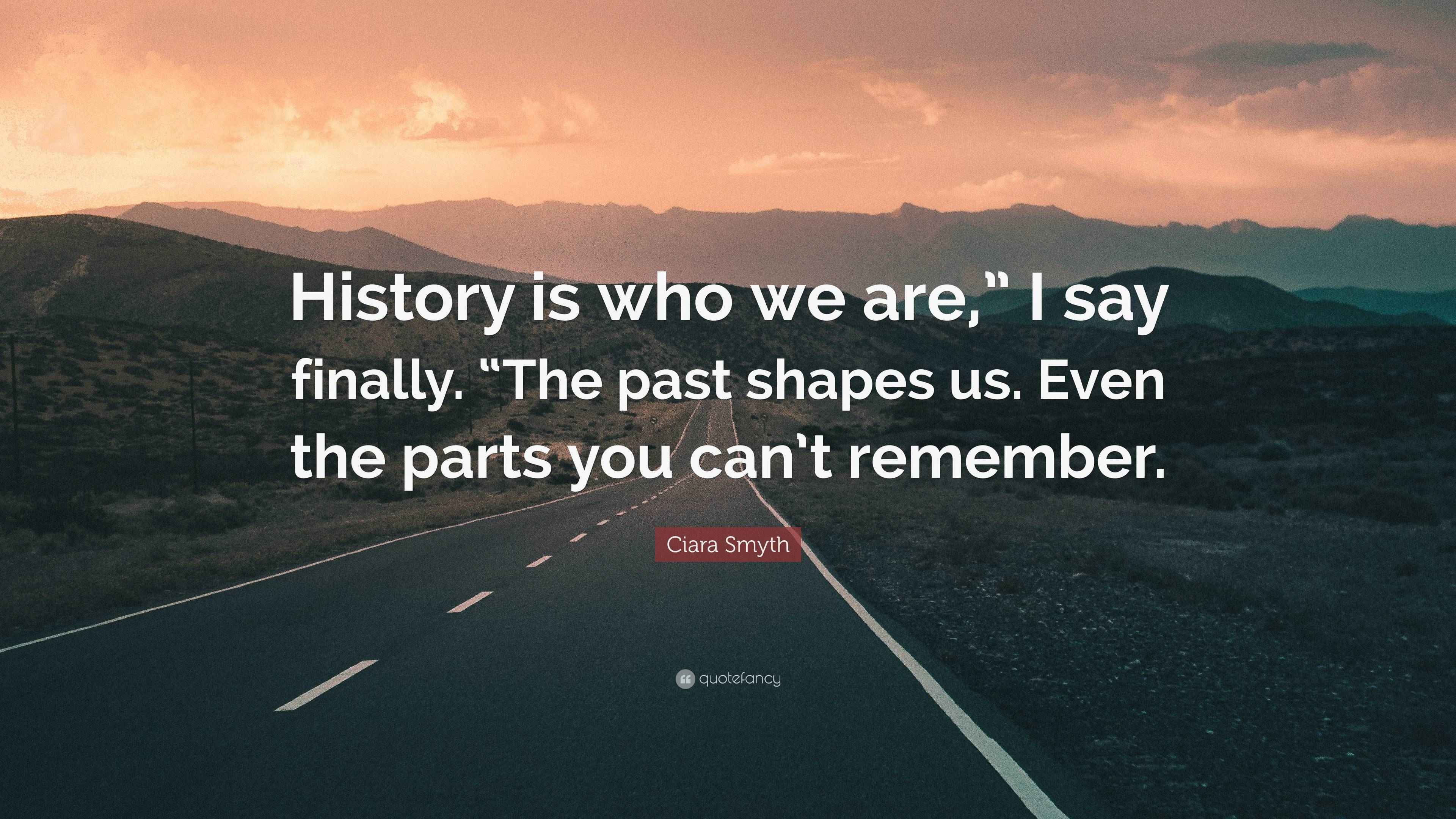 Ciara Smyth Quote: “History is who we are,” I say finally. “The past ...