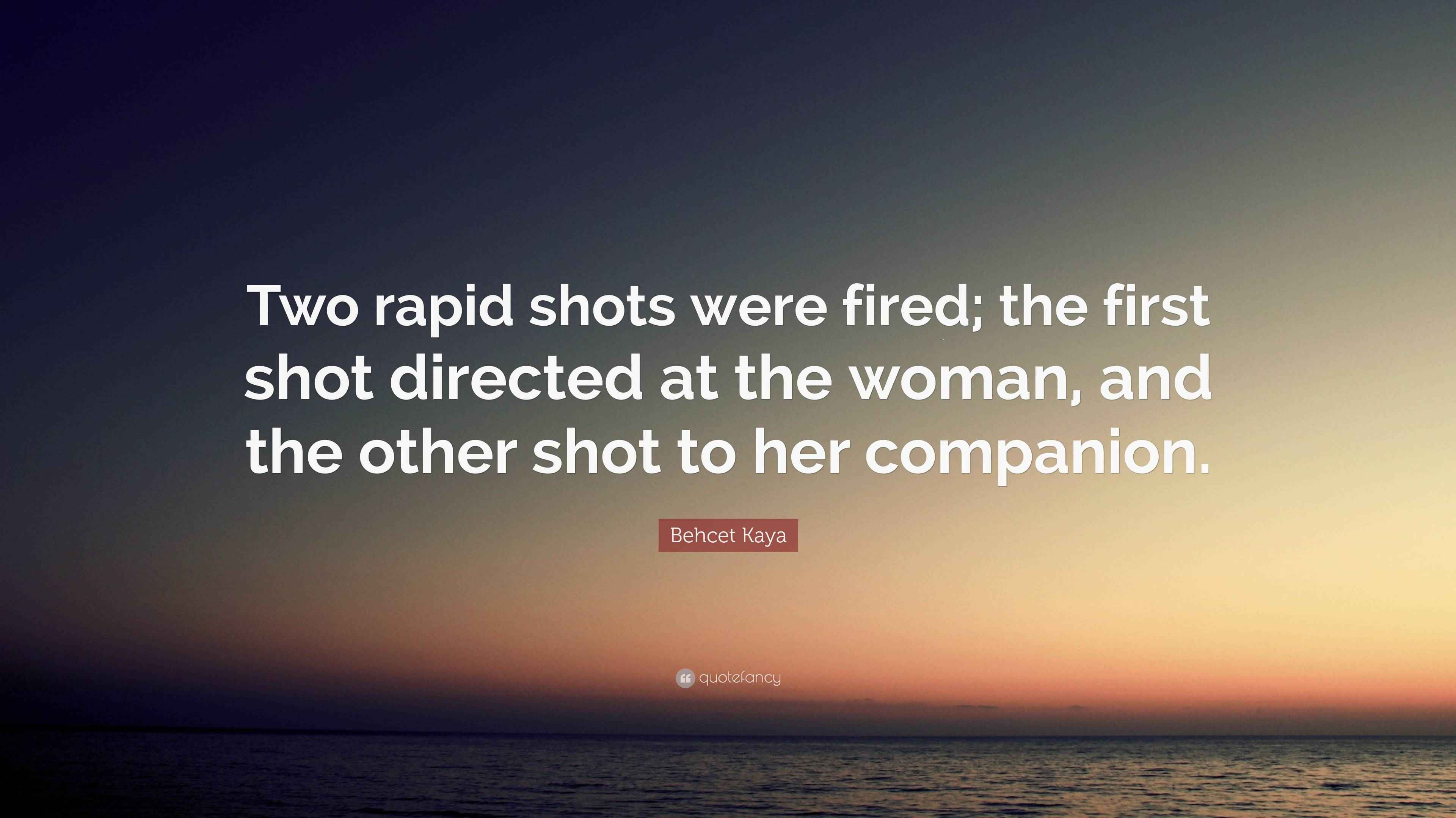 Behcet Kaya Quote: “Two rapid shots were fired; the first shot directed ...