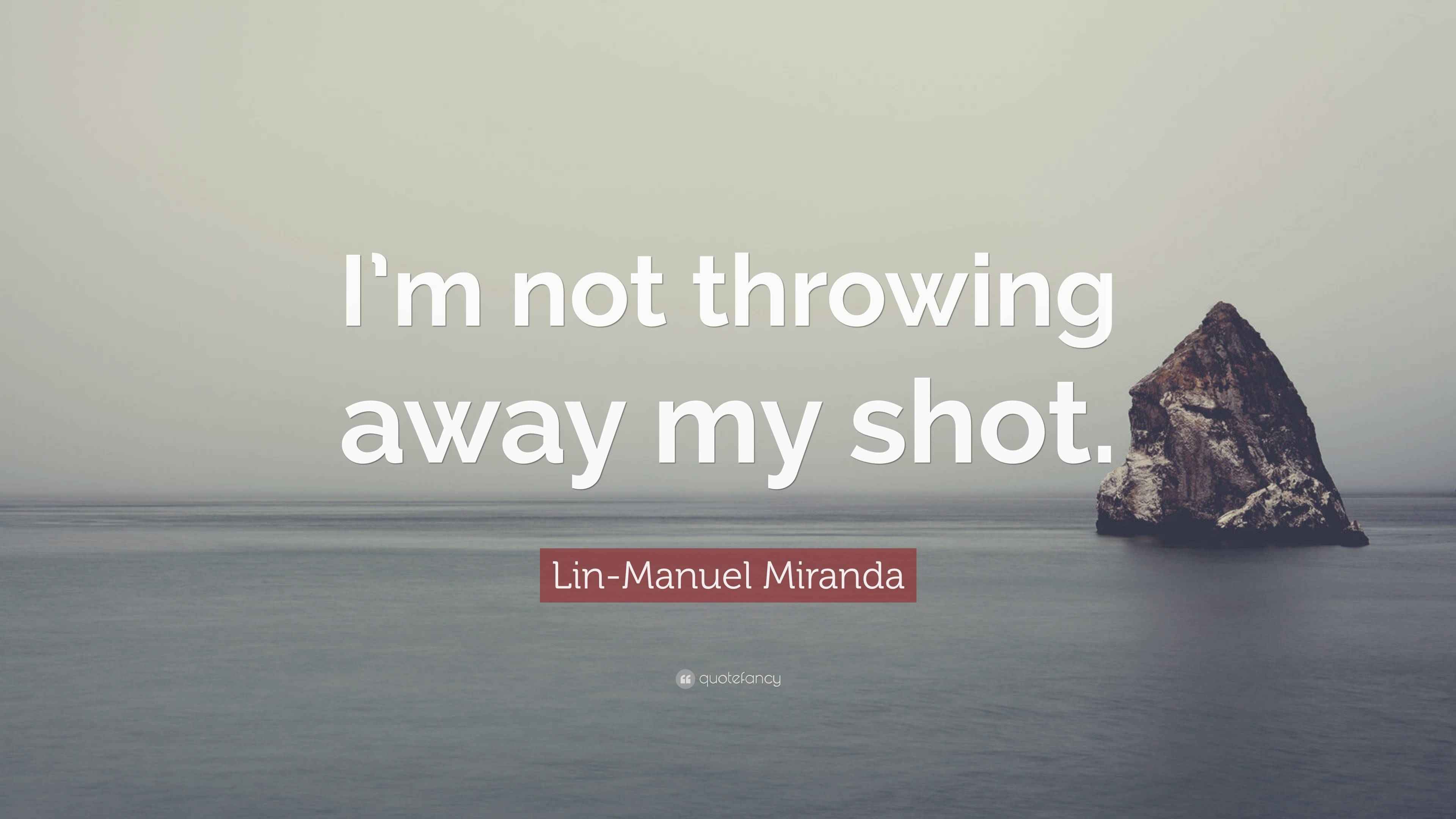 Lin-Manuel Miranda Quote: “I’m not throwing away my shot.”